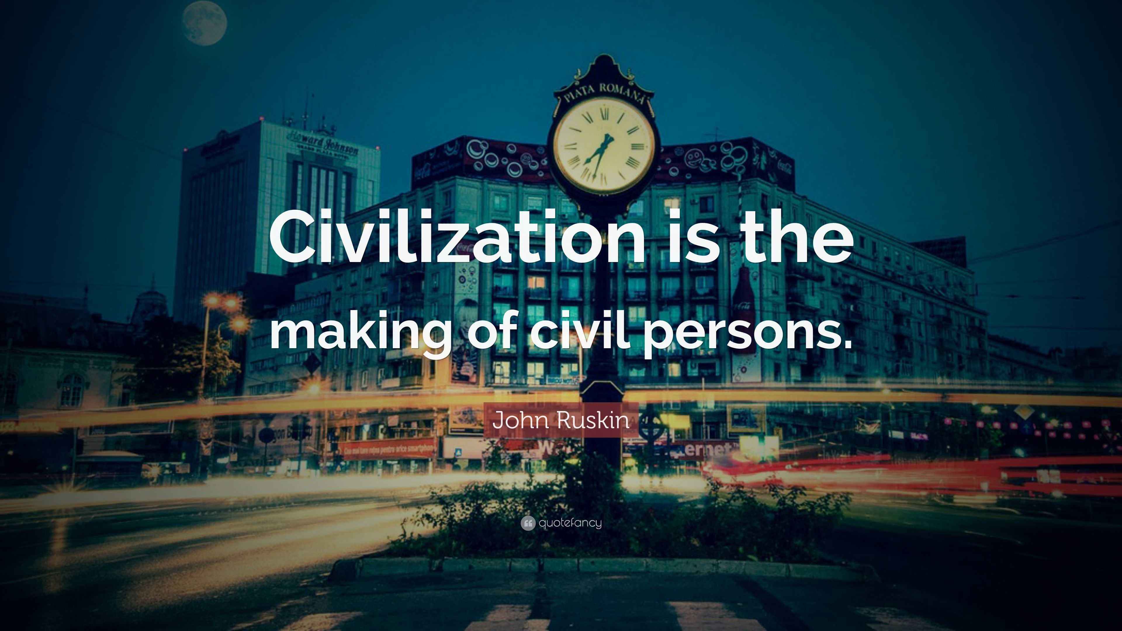John Ruskin Quote: “Civilization is the making of civil persons.”