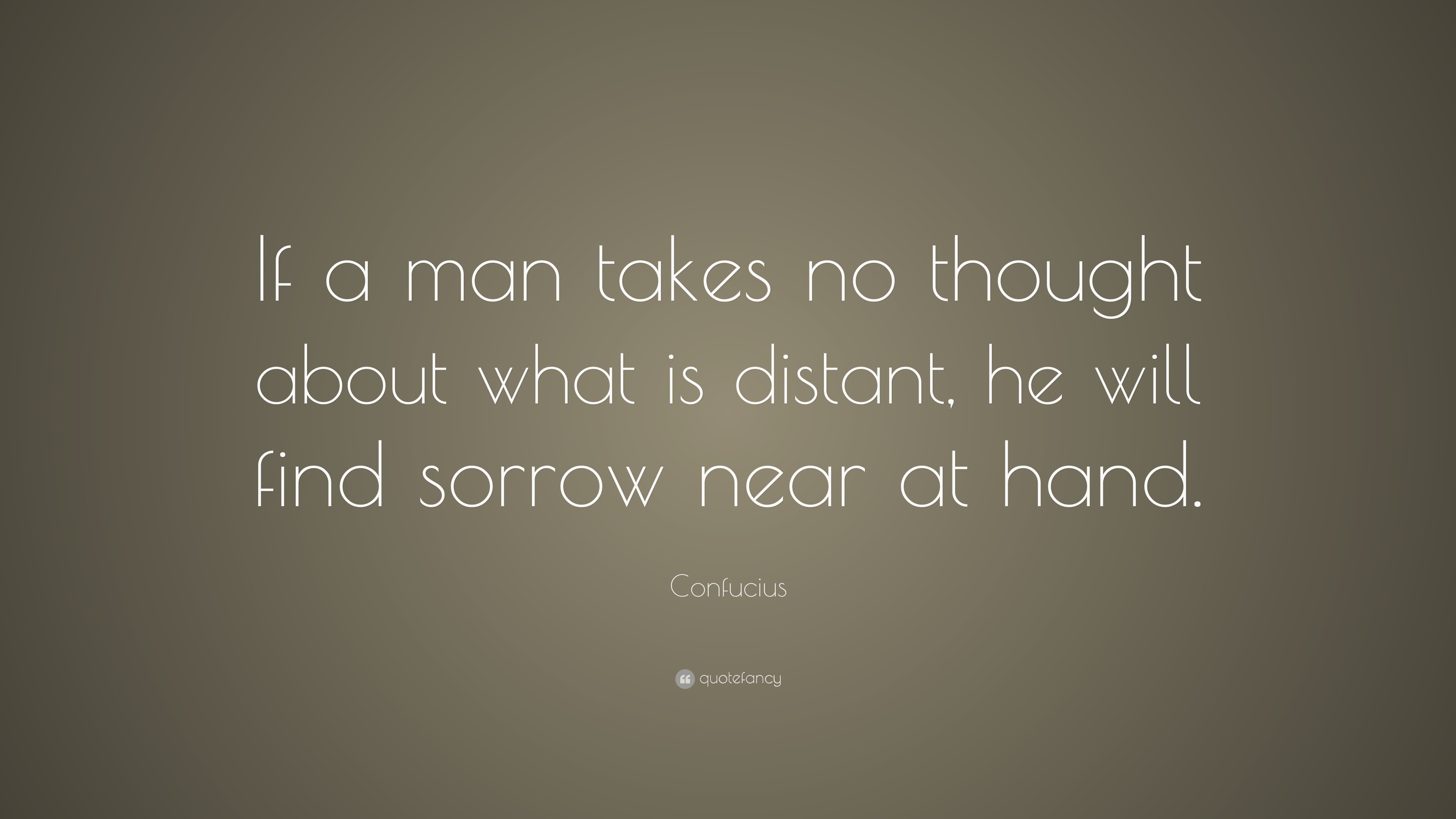 Confucius Quote: “If a man takes no thought about what is distant, he ...
