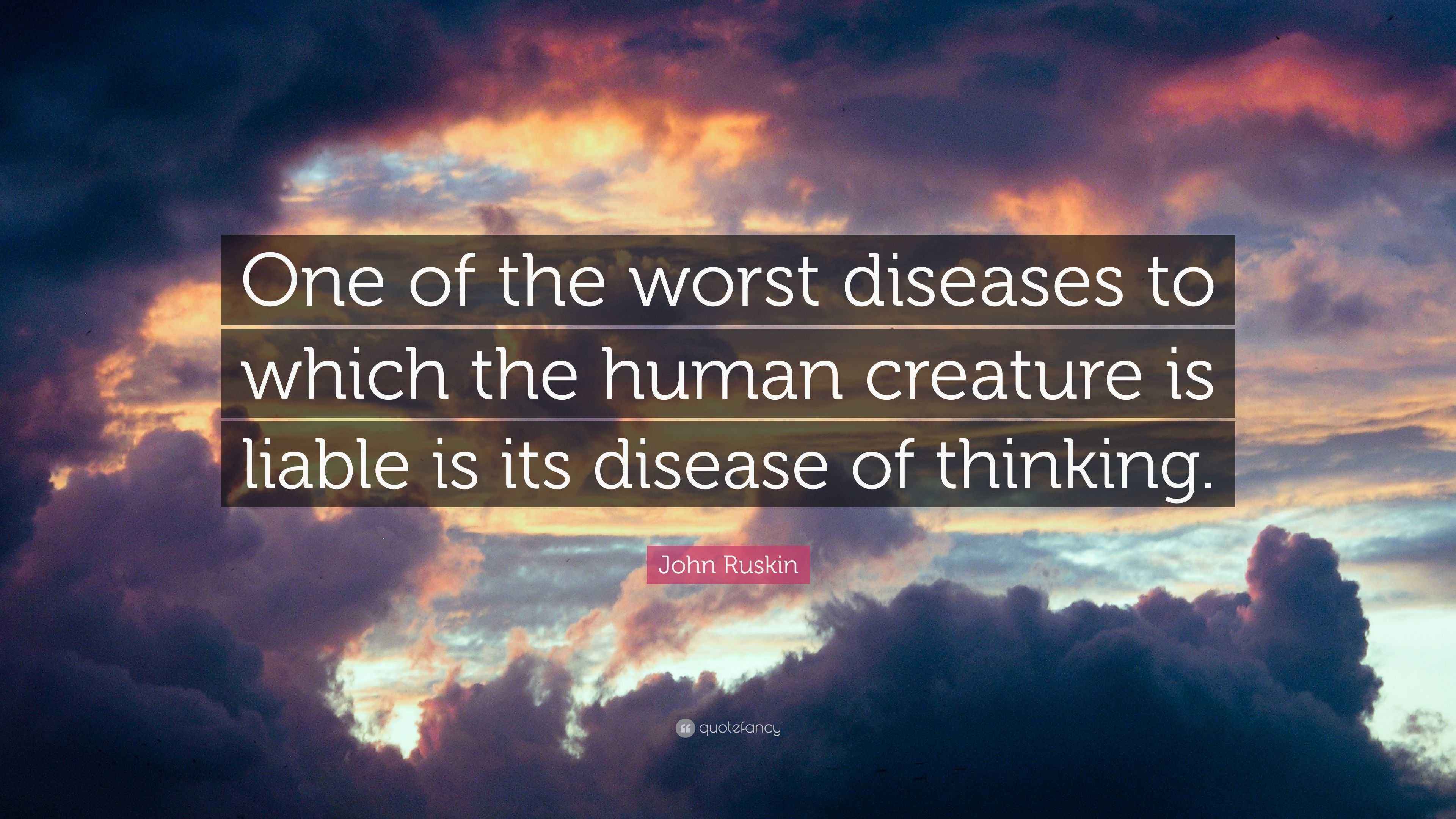 John Ruskin Quote: “One of the worst diseases to which the human ...