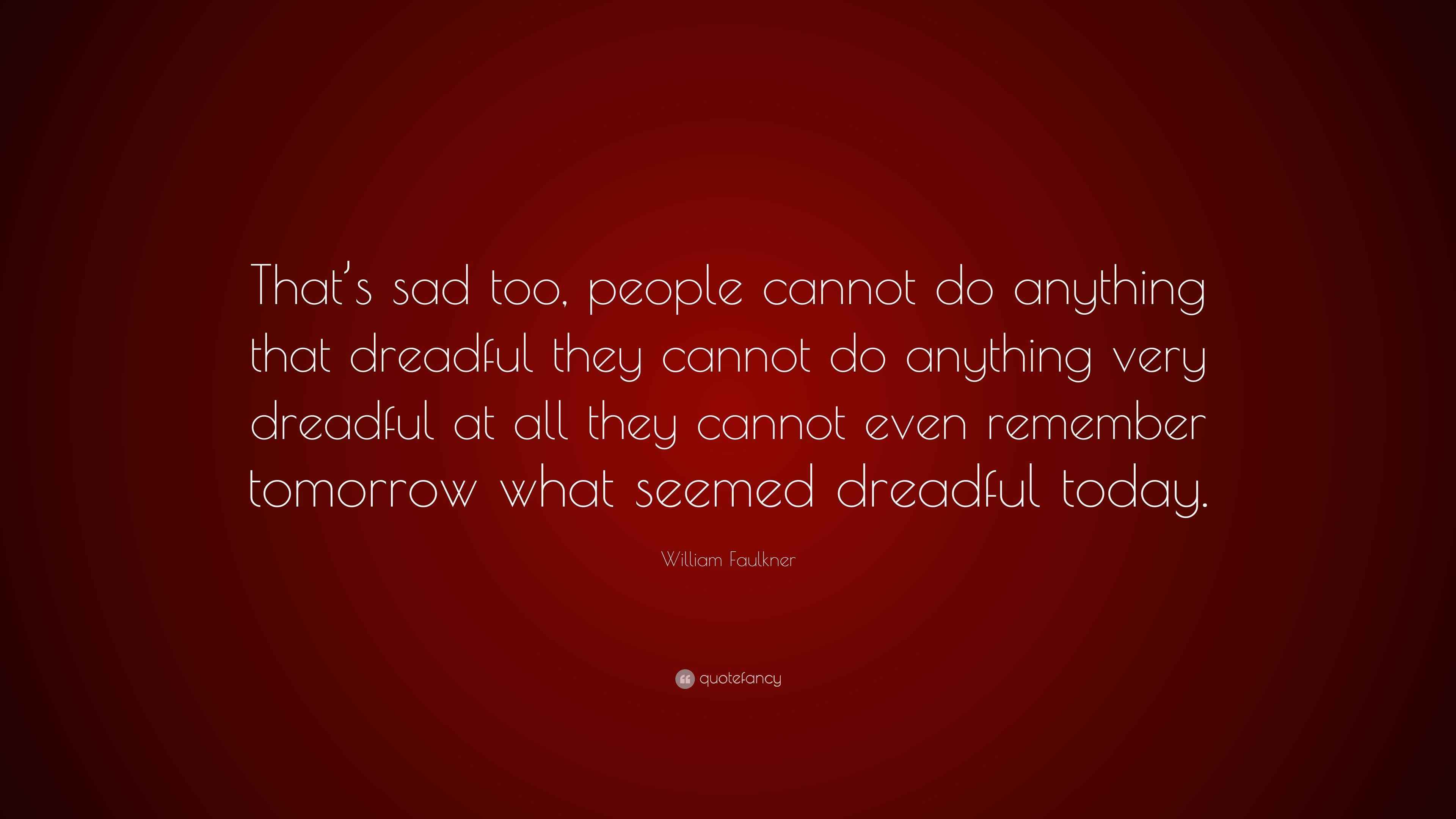 William Faulkner Quote: “That’s sad too, people cannot do anything that ...