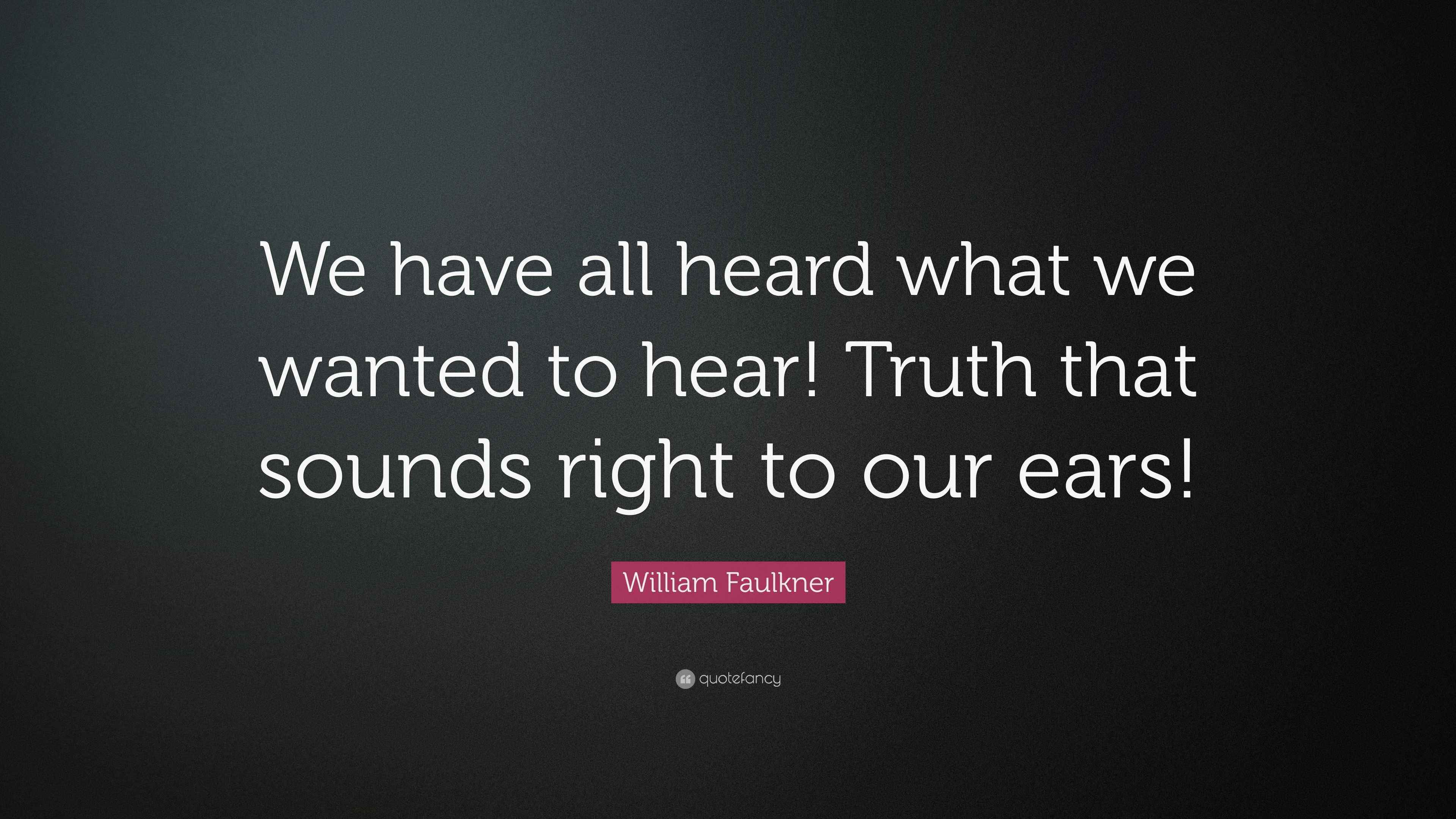 William Faulkner Quote: “We have all heard what we wanted to hear ...