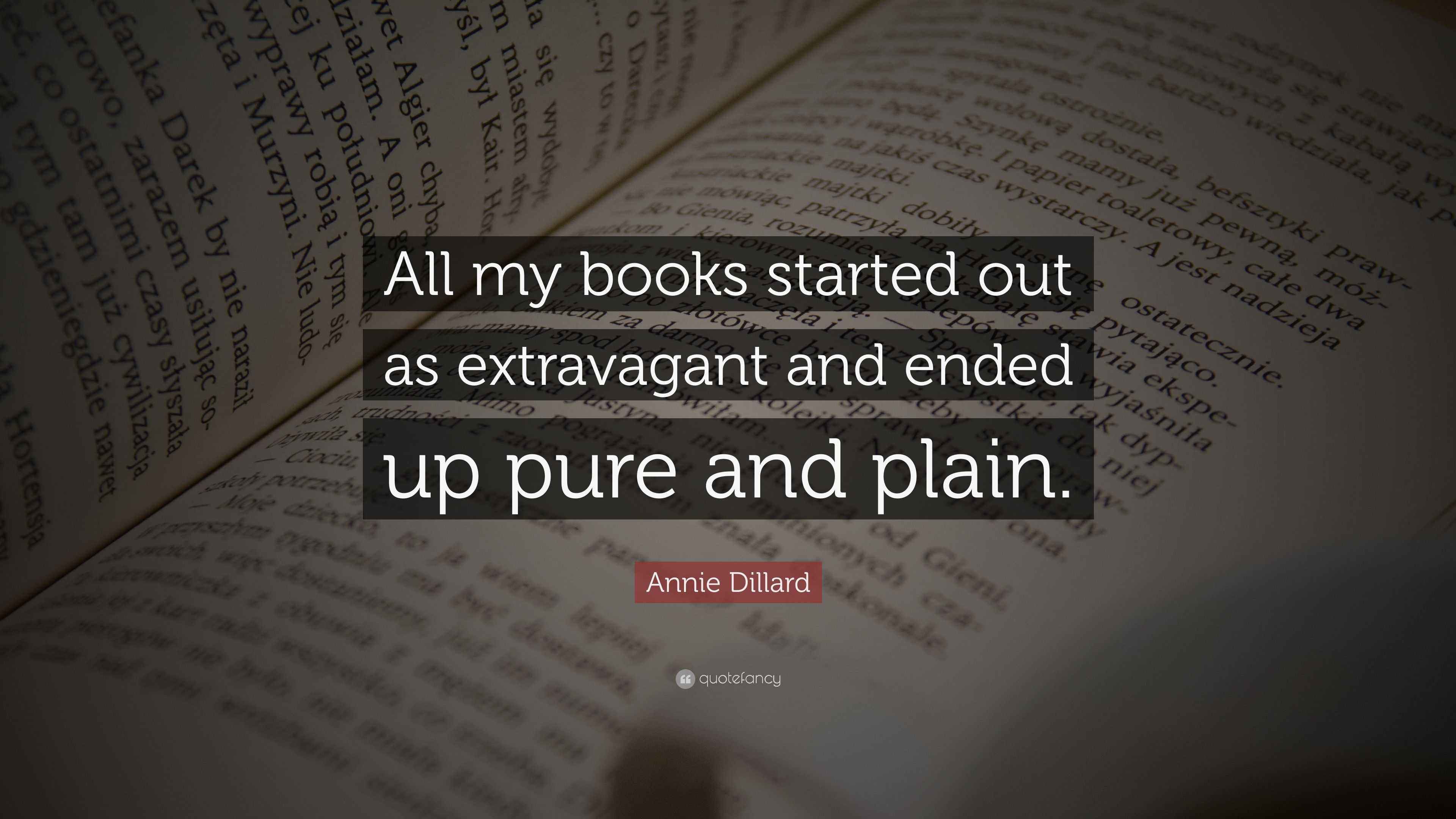Annie Dillard Quote: “All my books started out as extravagant and ended ...