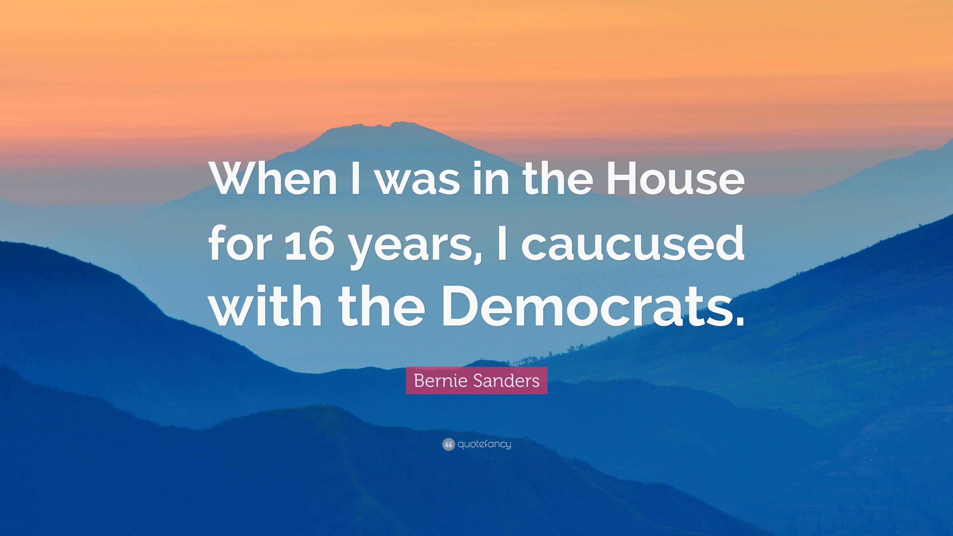 Bernie Sanders Quote: “When I was in the House for 16 years, I caucused ...