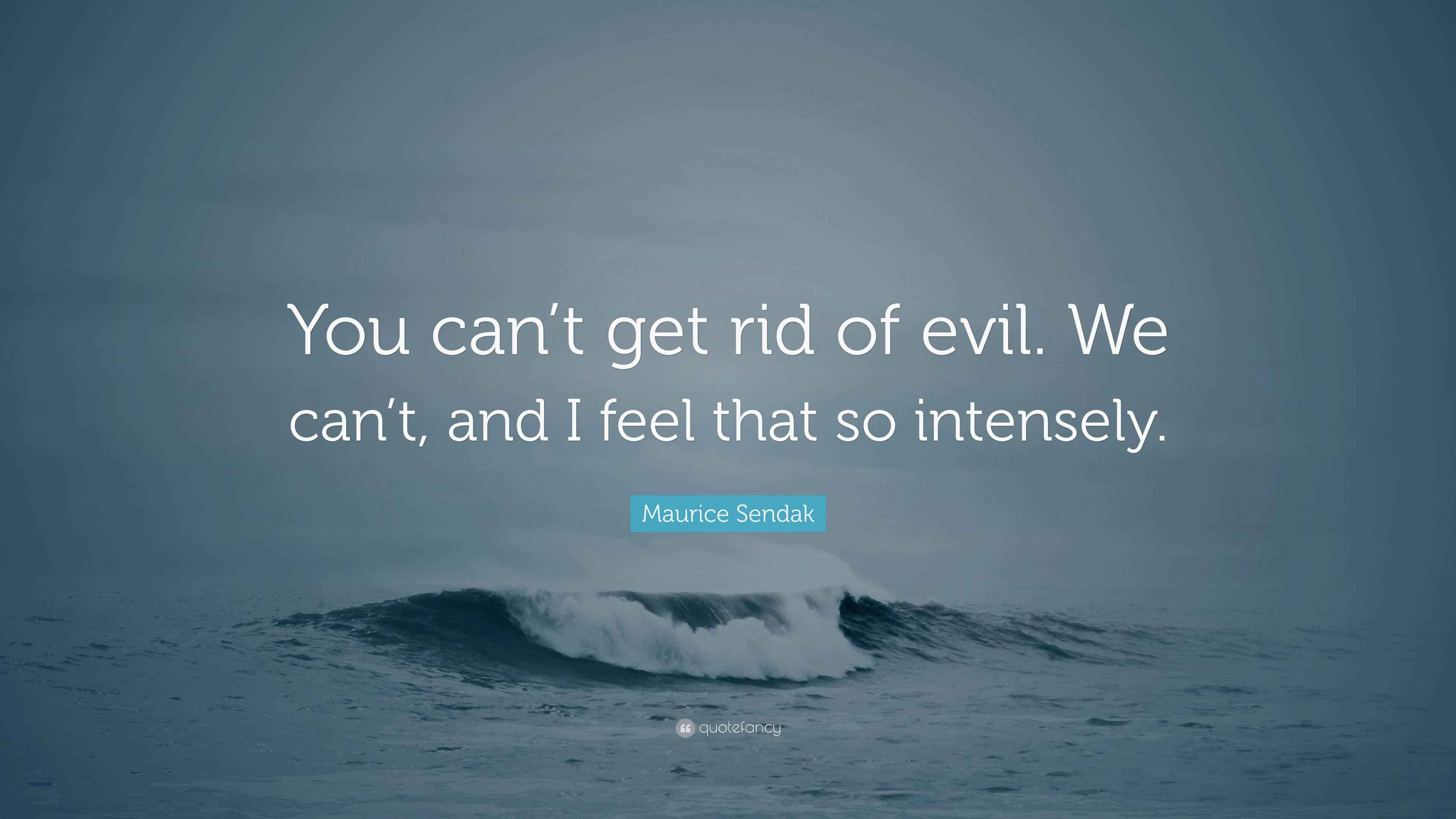 Maurice Sendak Quote: “You can’t get rid of evil. We can’t, and I feel ...