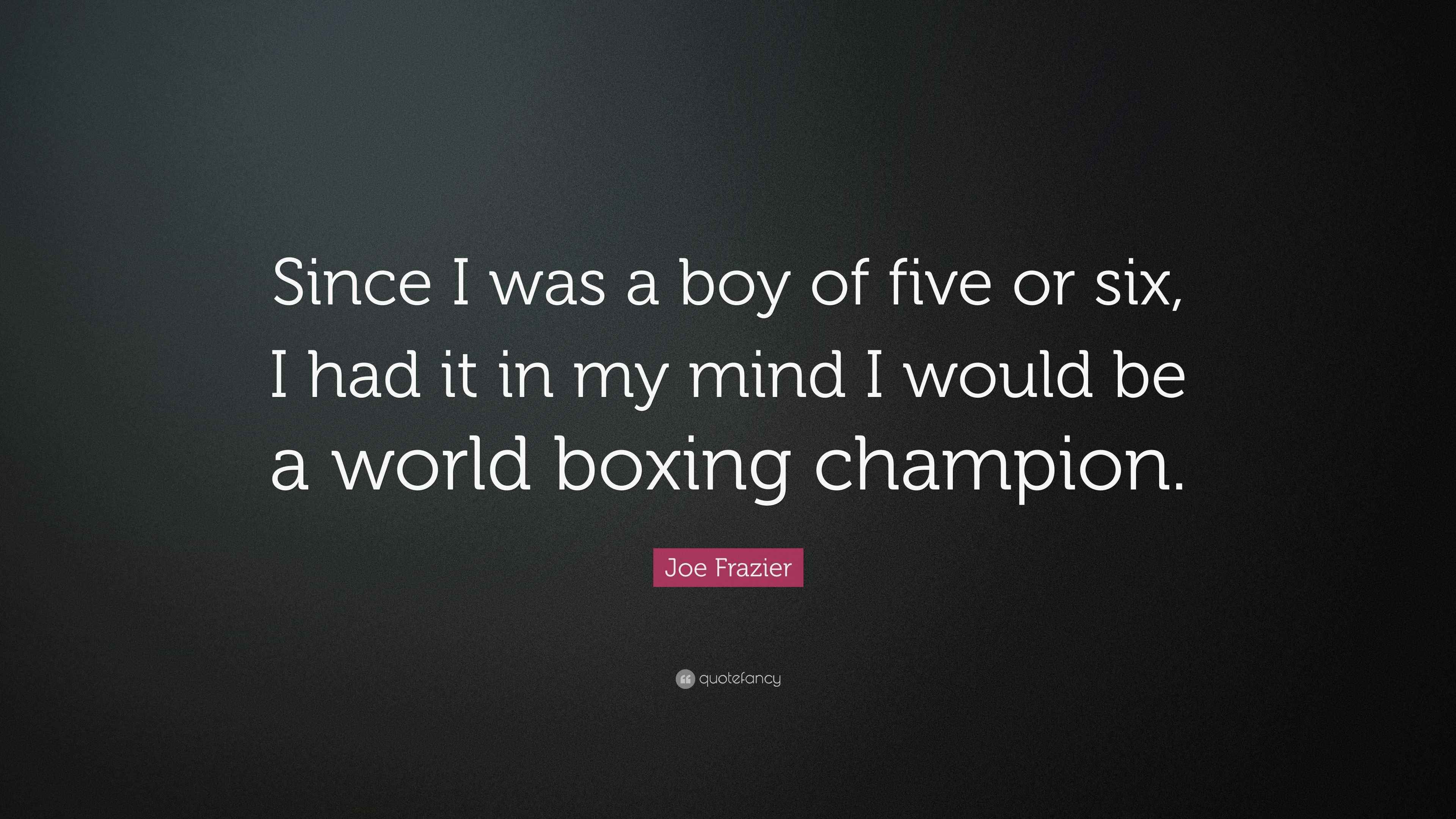 Joe Frazier Quote: “Since I was a boy of five or six, I had it in my ...