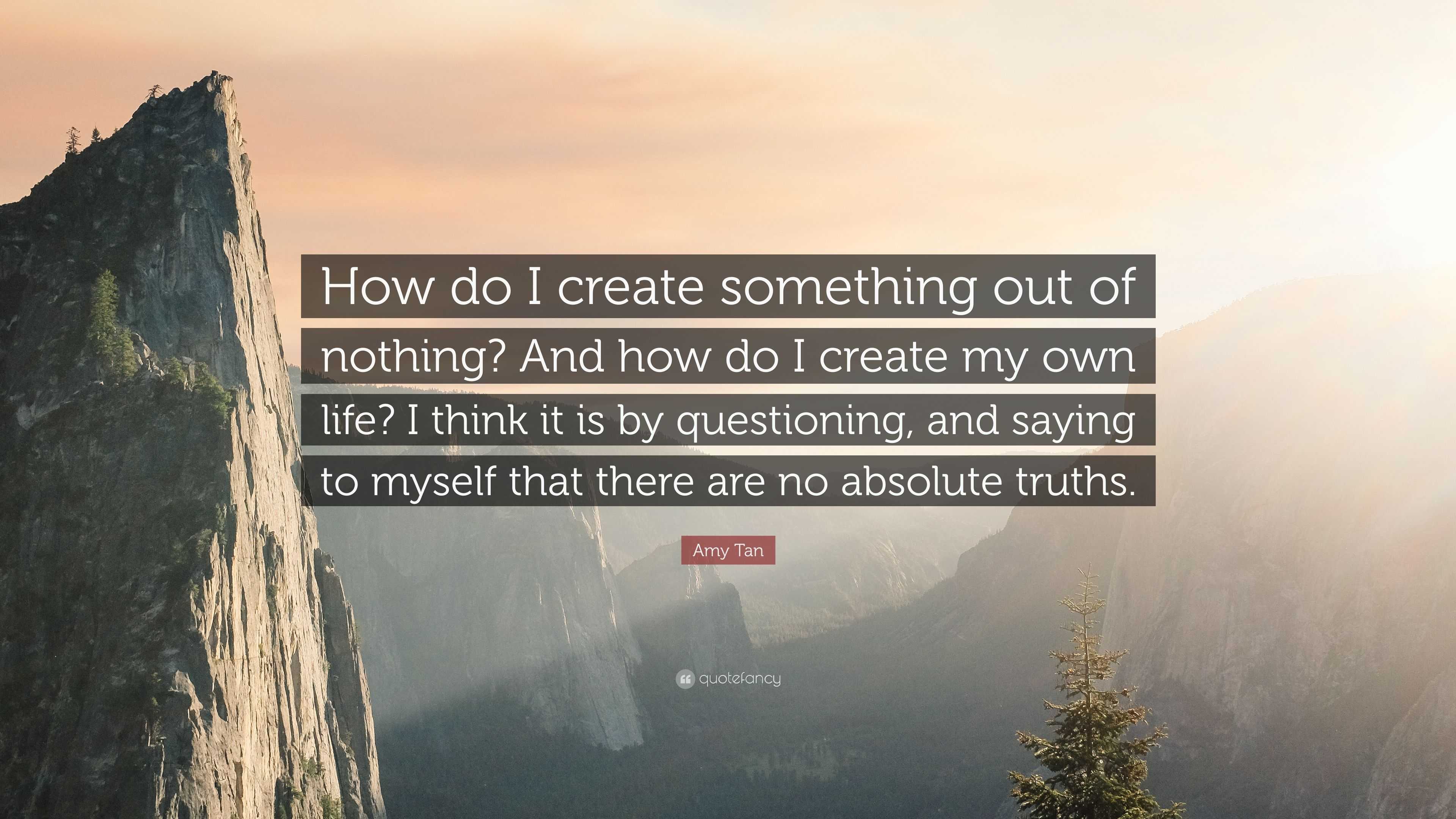 Amy Tan Quote: “How do I create something out of nothing? And how do I ...