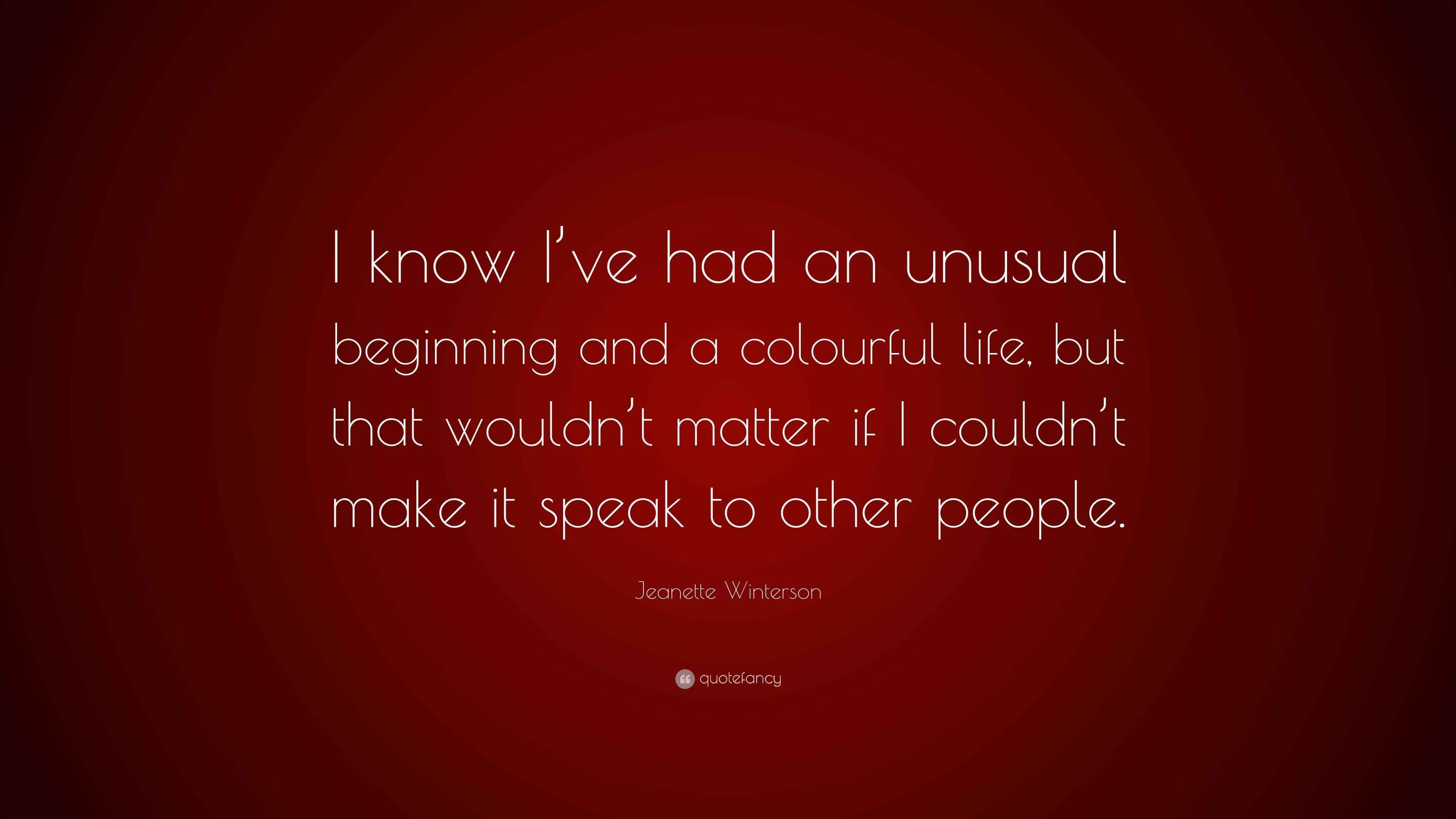 Jeanette Winterson Quote: “I know I’ve had an unusual beginning and a ...