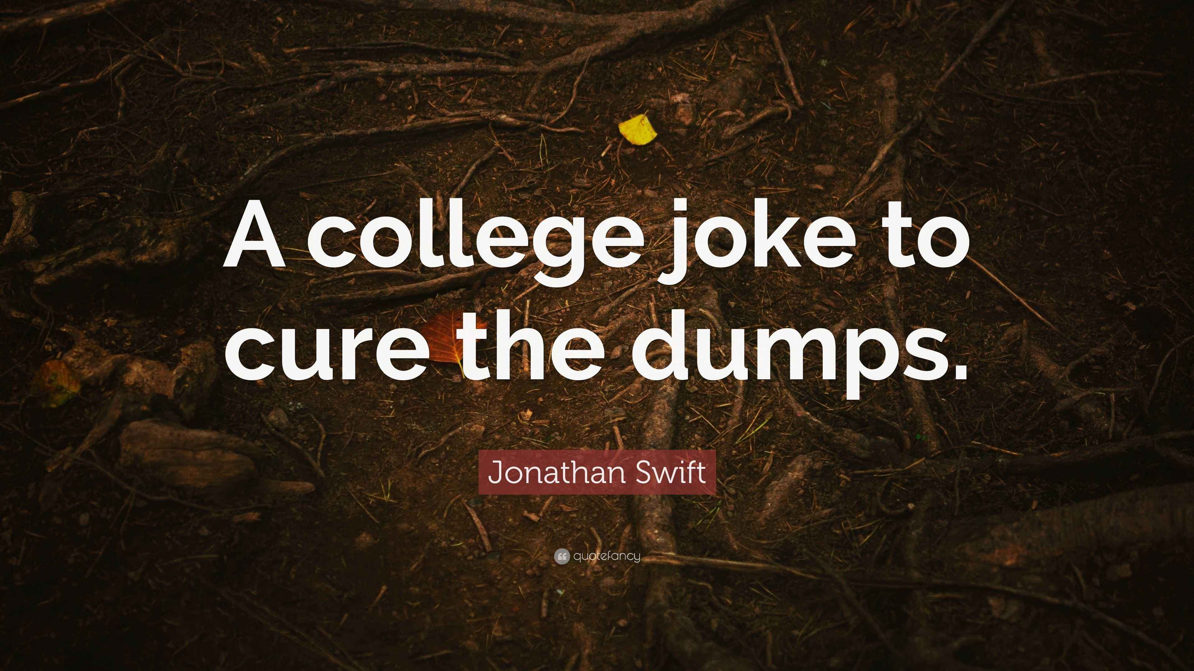 Jonathan Swift Quote: “A college joke to cure the dumps.”