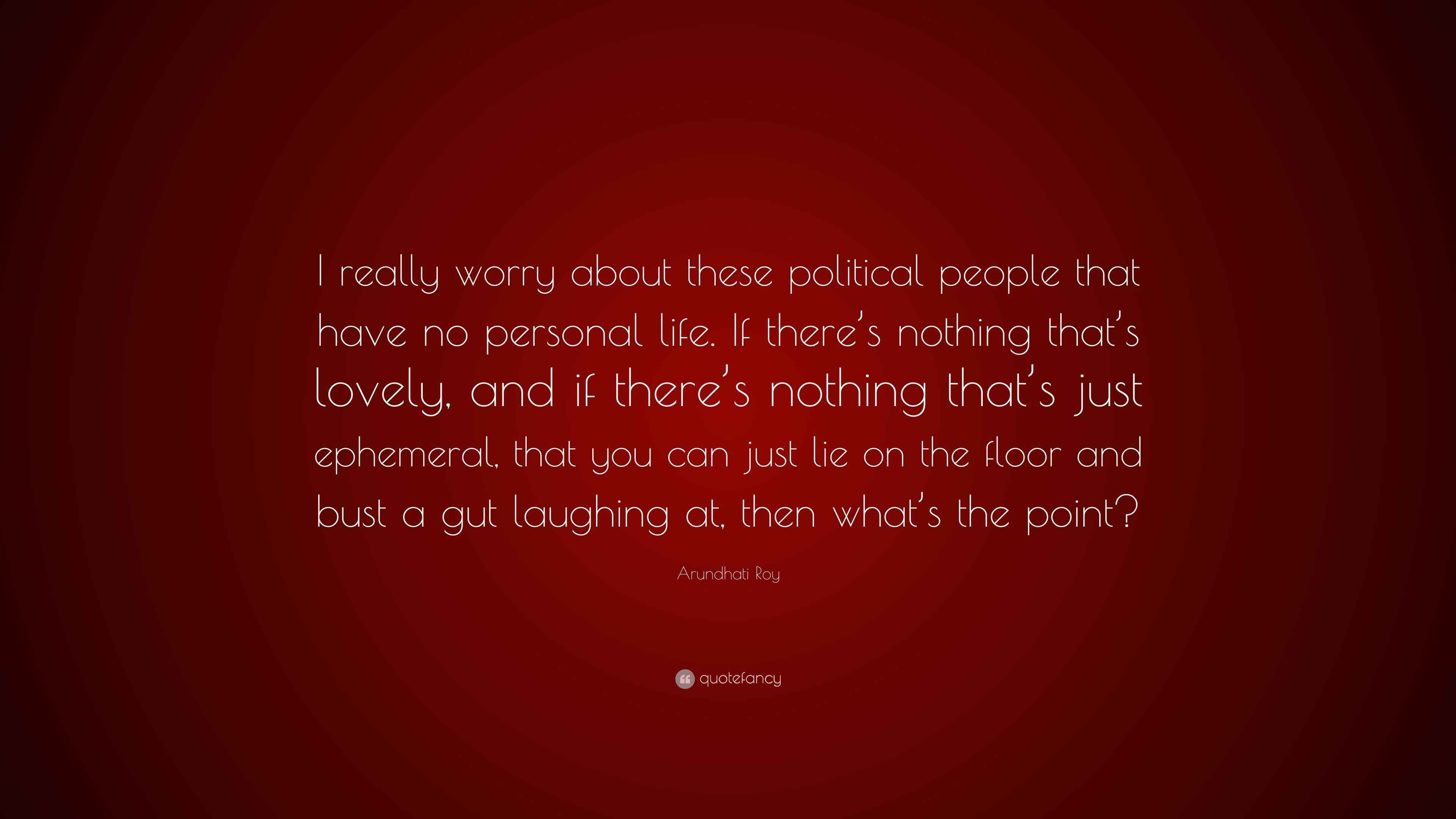Arundhati Roy Quote: “I really worry about these political people that ...