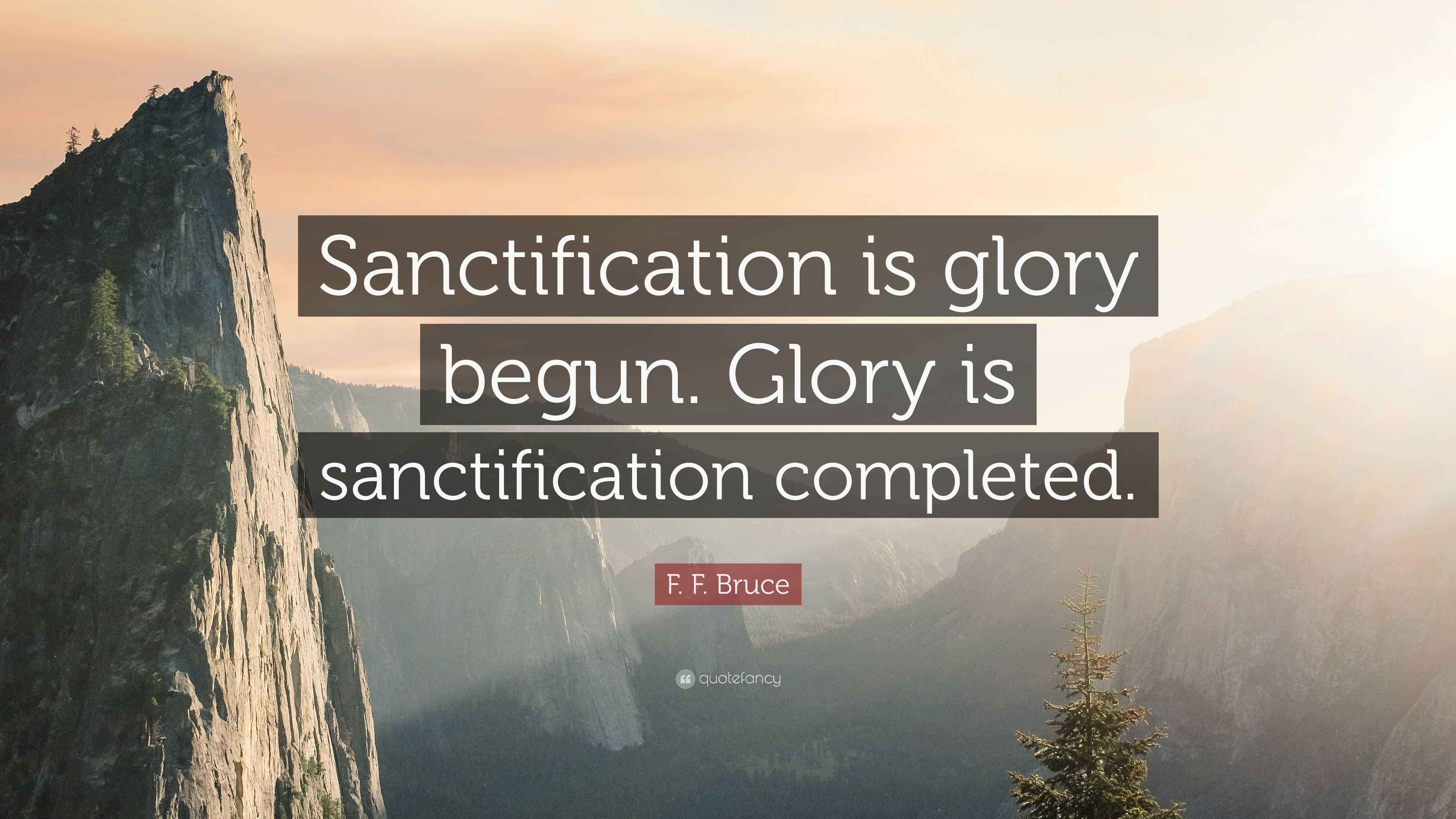 F. F. Bruce Quote: “Sanctification is glory begun. Glory is ...