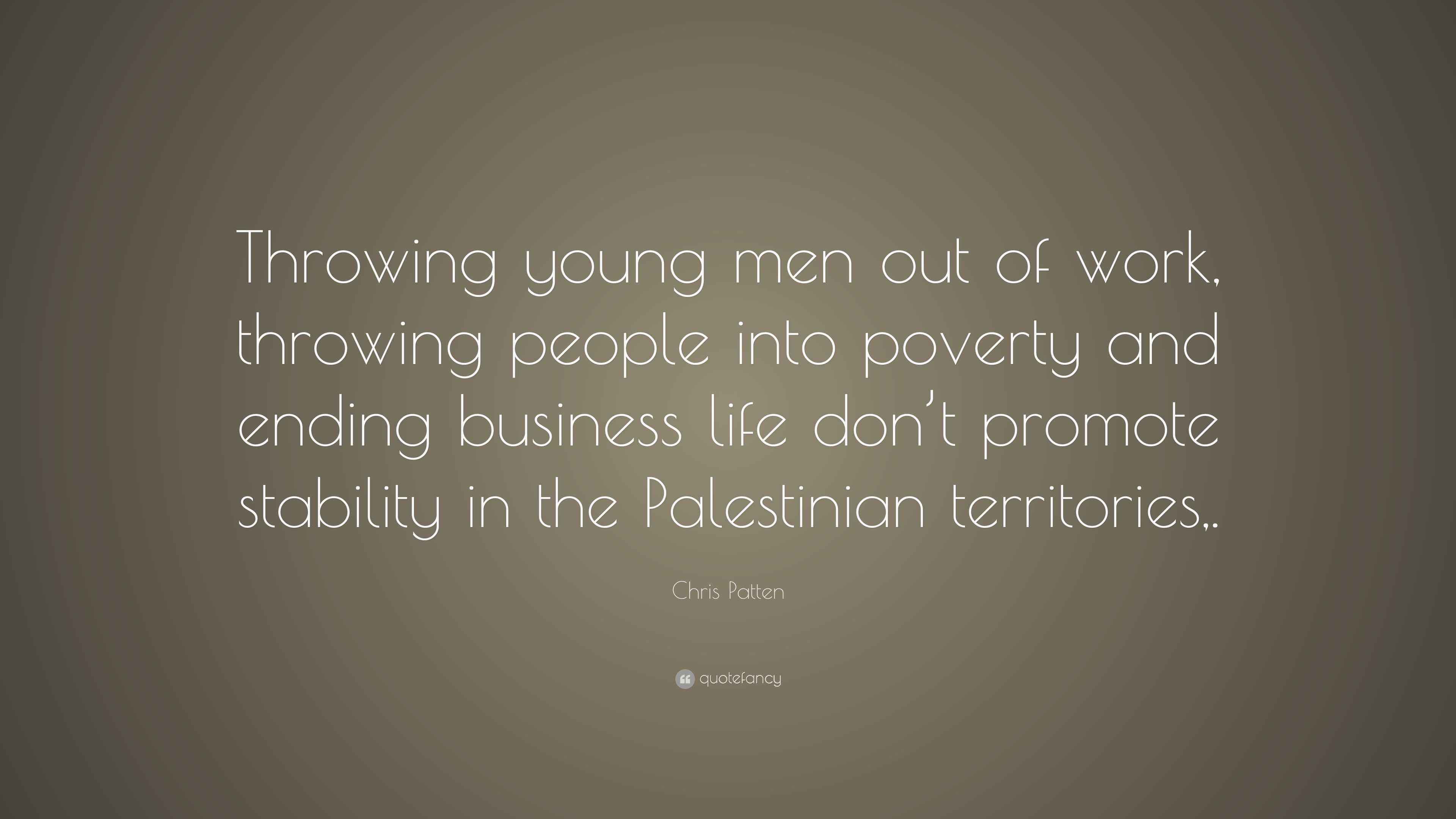 Chris Patten Quote: “Throwing young men out of work, throwing people ...