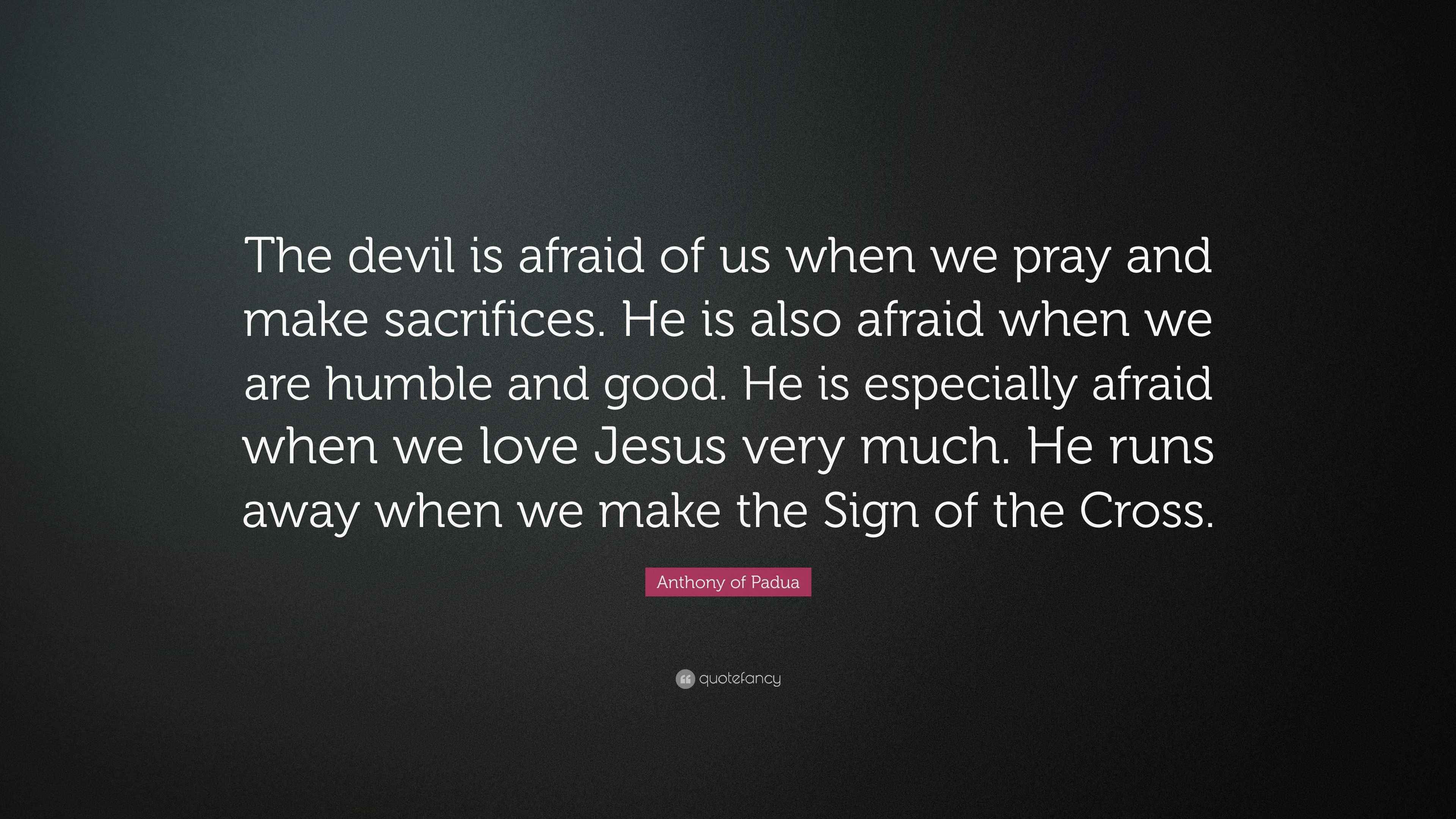 Anthony of Padua Quote: “The devil is afraid of us when we pray and ...