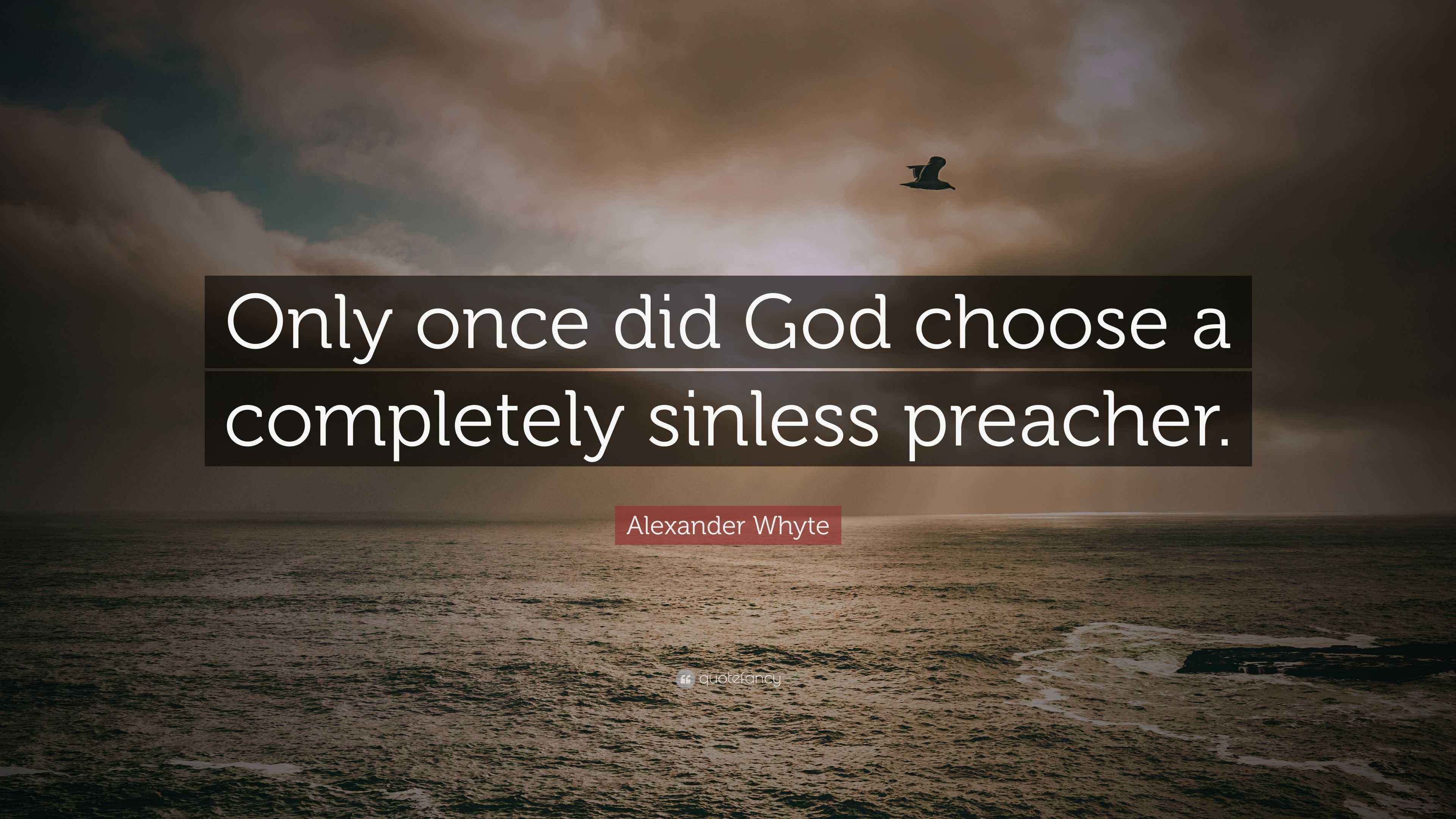 Alexander Whyte Quote: “Only once did God choose a completely sinless ...