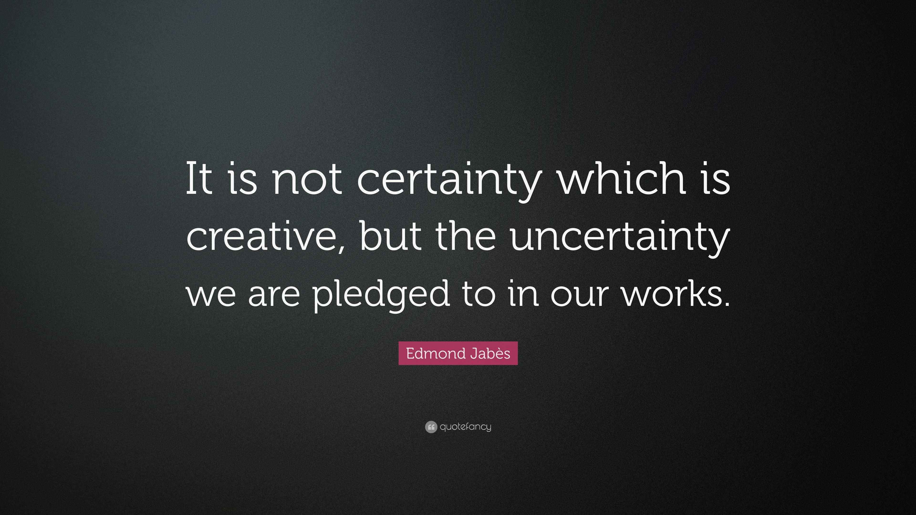 Edmond Jabès Quote: “It is not certainty which is creative, but the ...