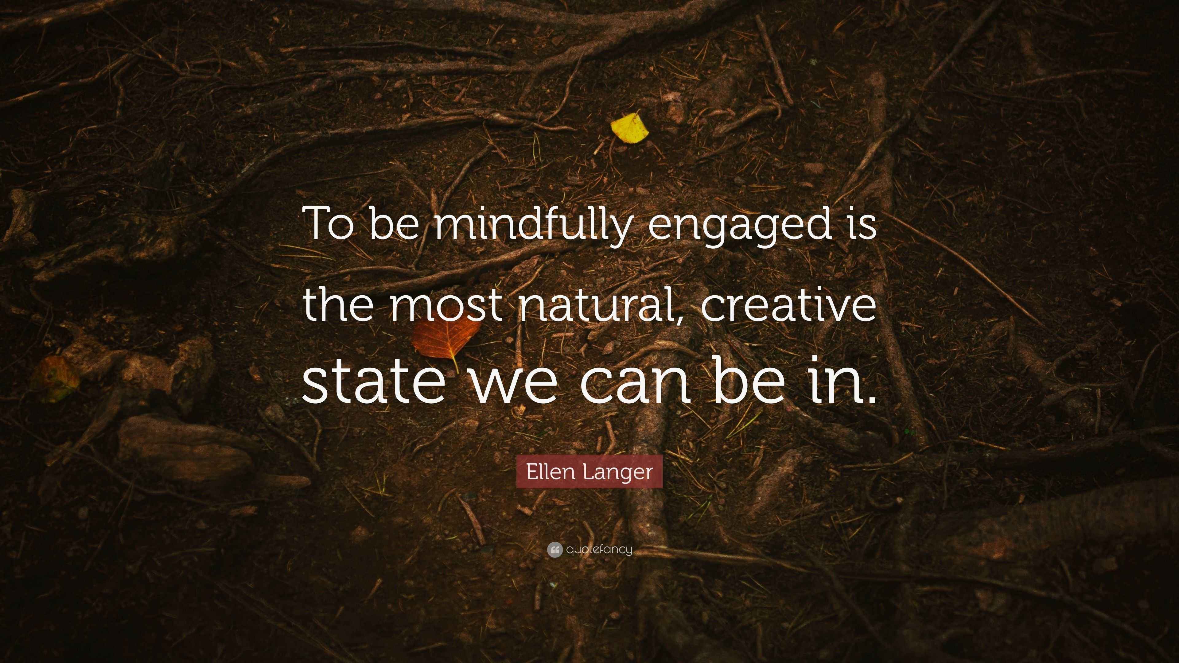 Ellen Langer Quote: “To be mindfully engaged is the most natural ...