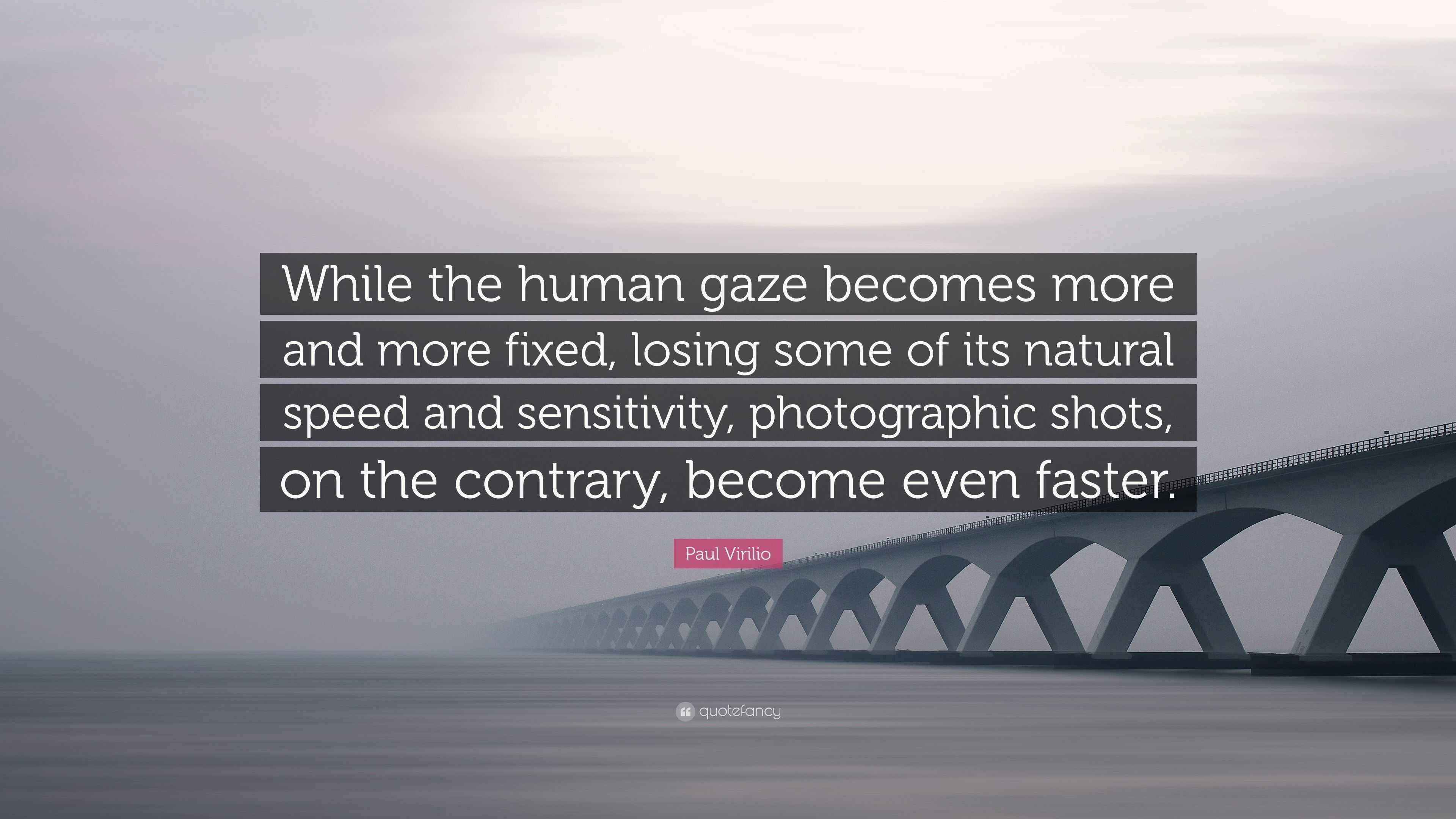 Paul Virilio Quote: “While the human gaze becomes more and more fixed ...