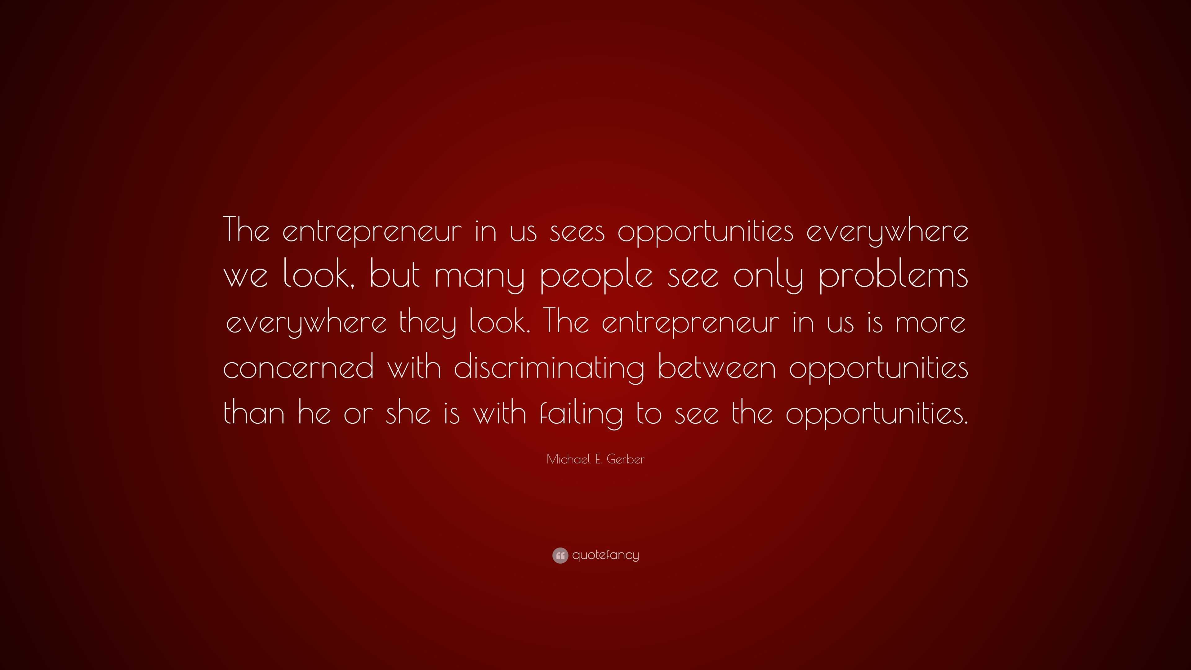 Michael E. Gerber Quote: “The entrepreneur in us sees opportunities ...