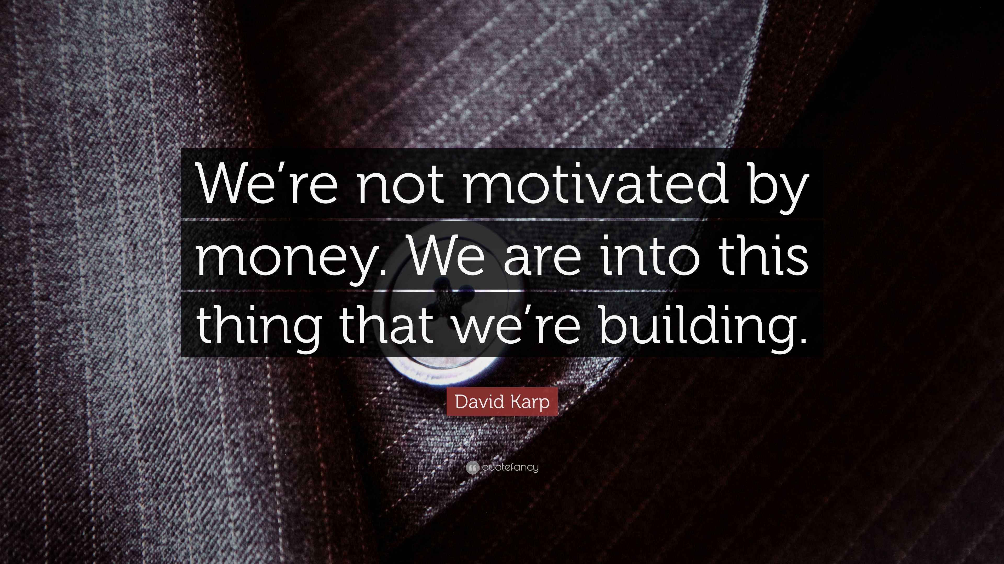 David Karp Quote: “We’re not motivated by money. We are into this thing that we’re building.”