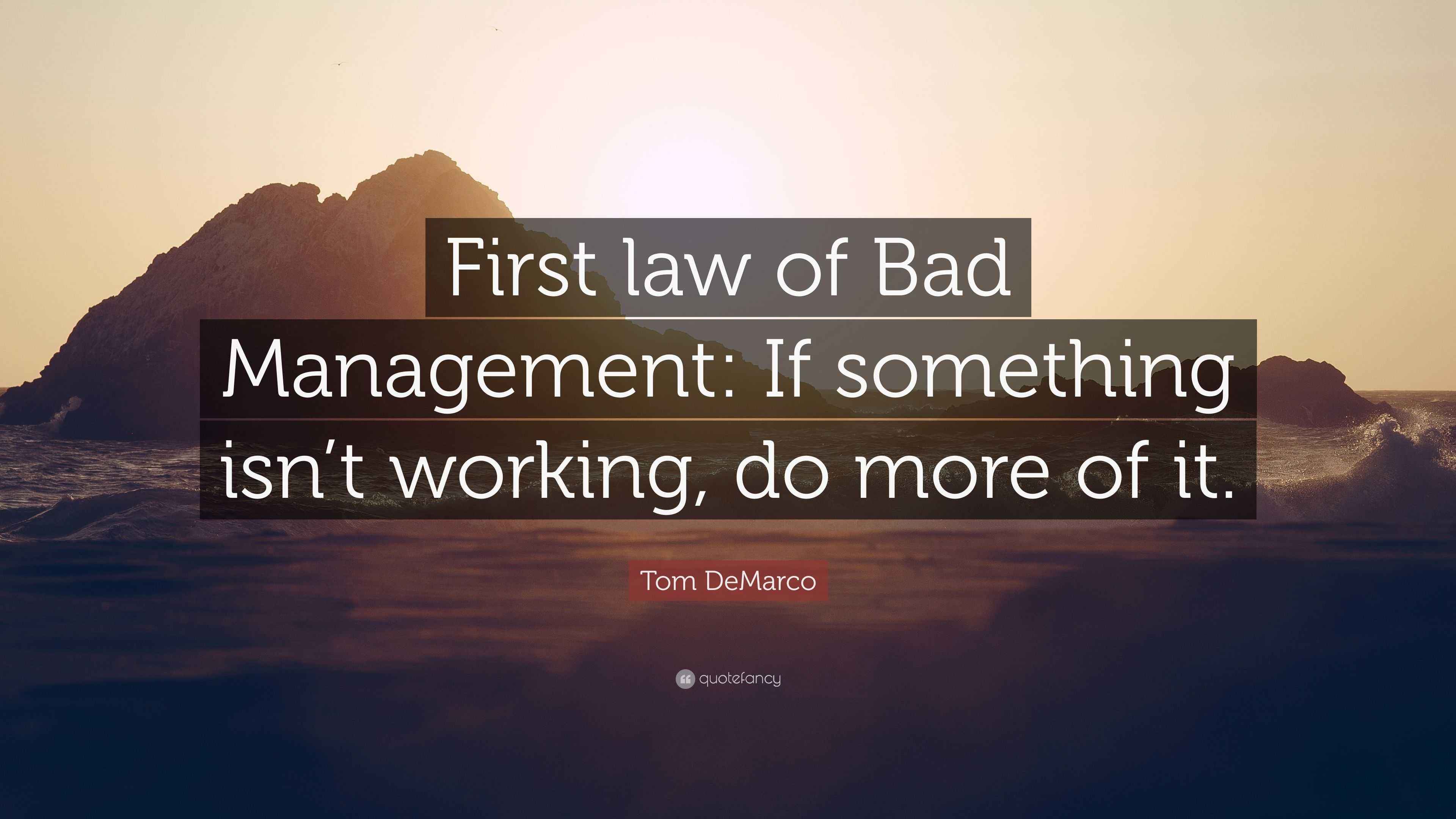 Tom DeMarco Quote: “First law of Bad Management: If something isn’t ...