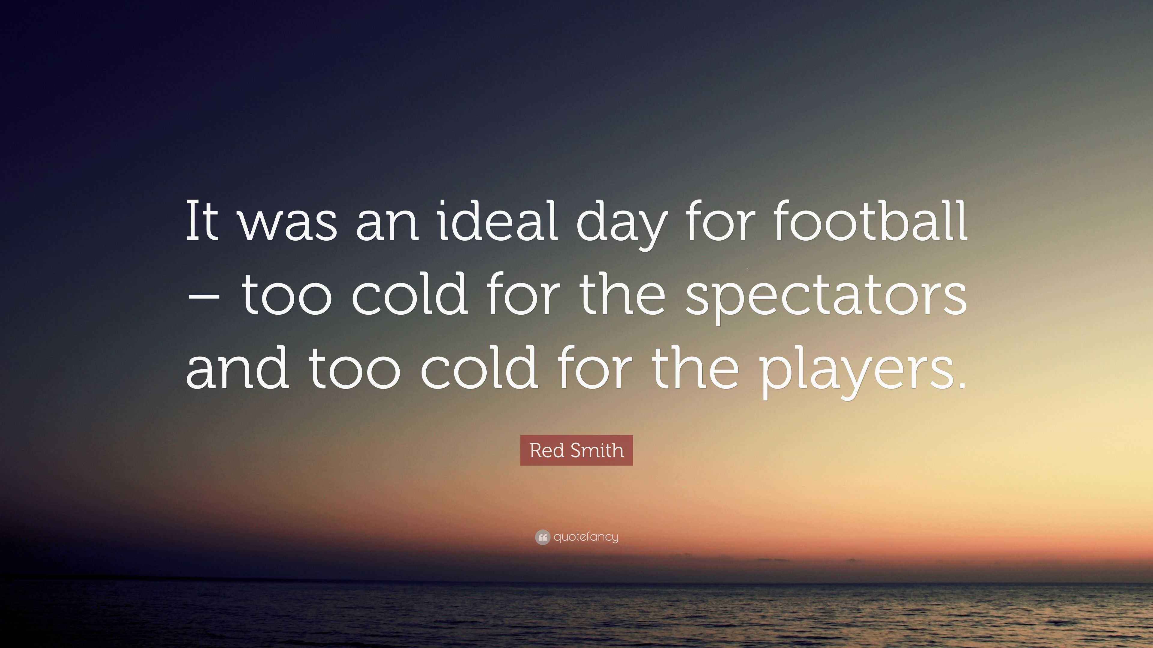 Red Smith Quote: “It was an ideal day for football – too cold for the ...