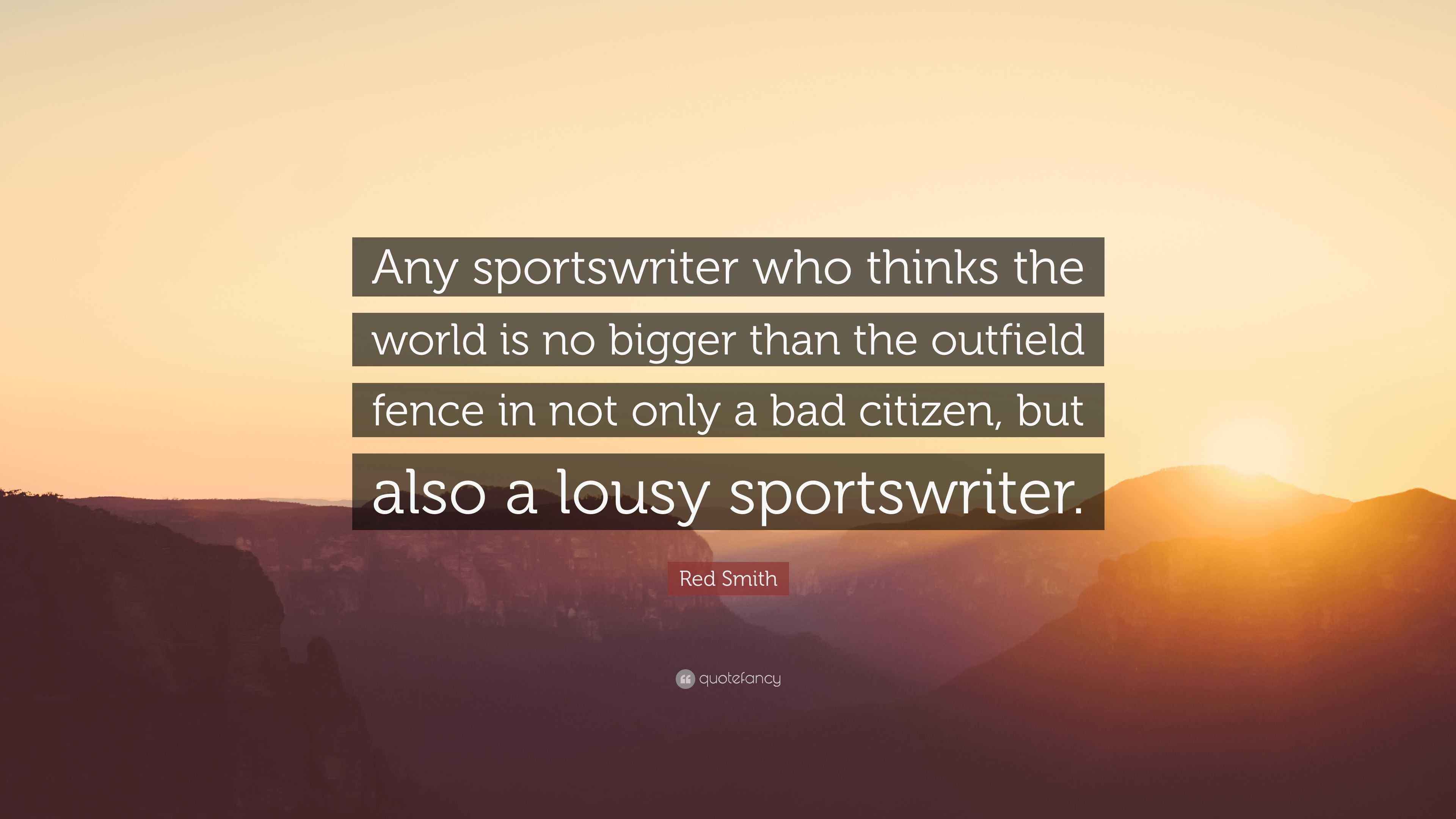 Red Smith Quote: “Any sportswriter who thinks the world is no bigger ...
