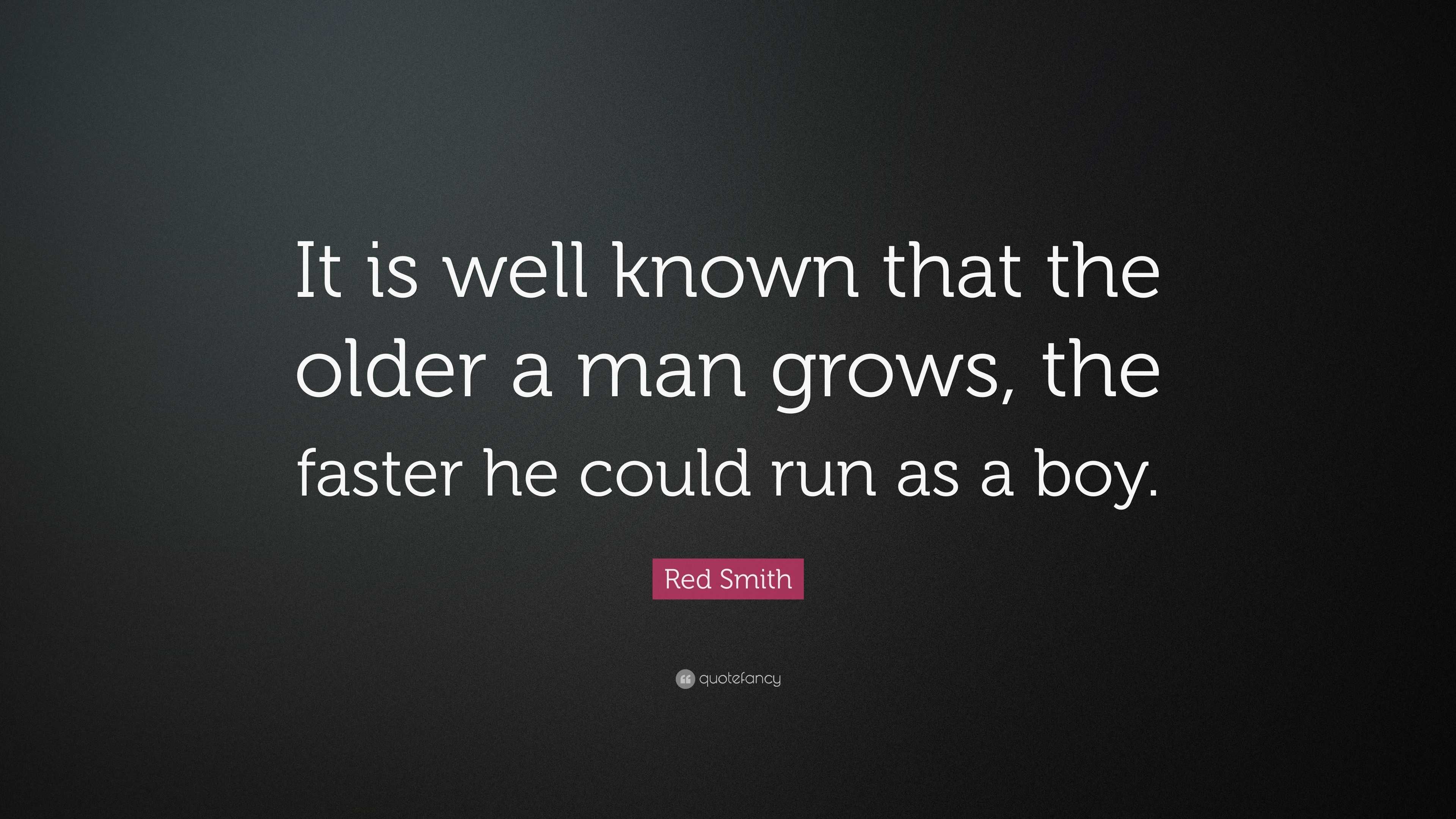 Red Smith Quote: “It is well known that the older a man grows, the ...