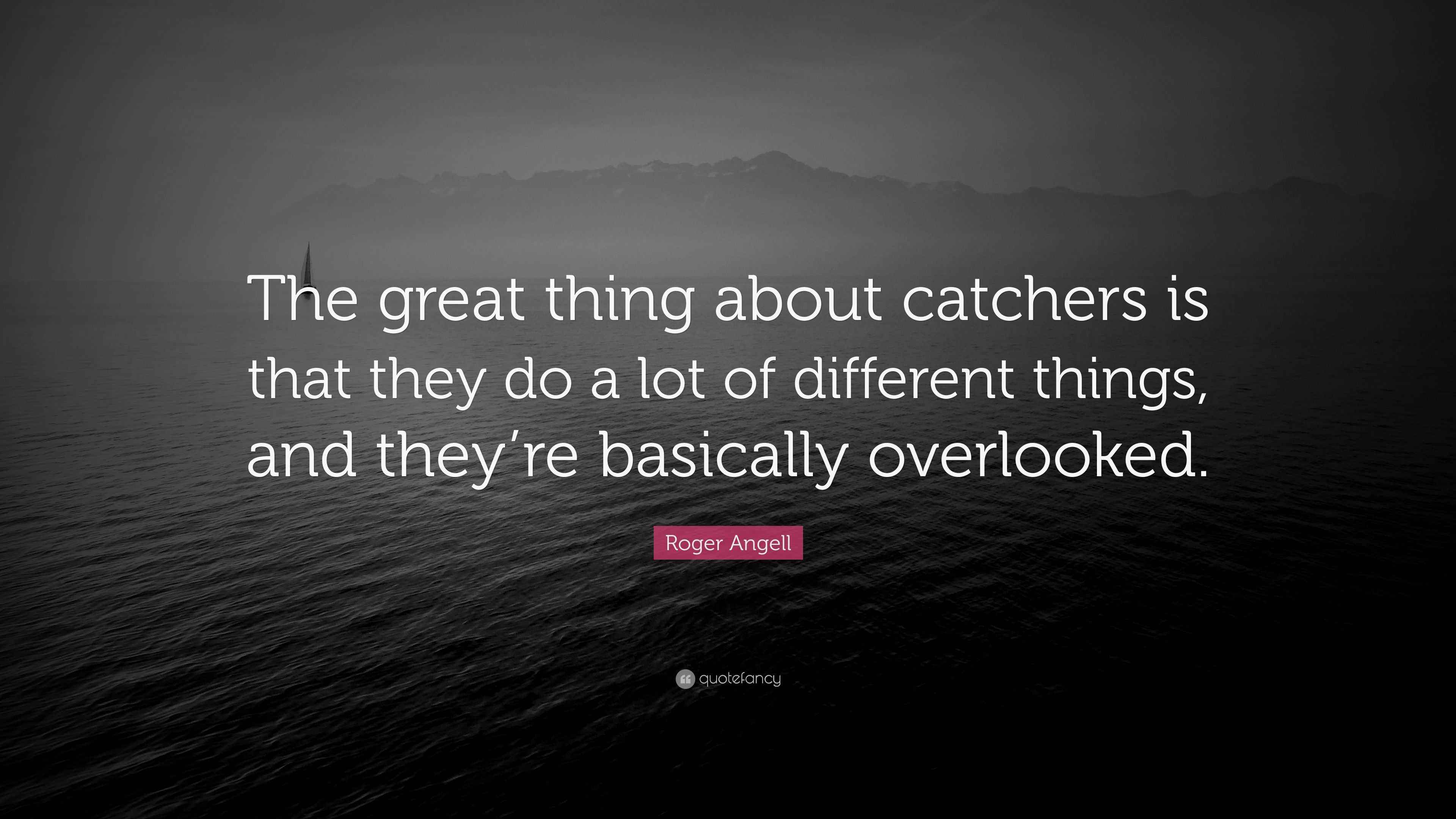 Roger Angell Quote: “The great thing about catchers is that they do a ...