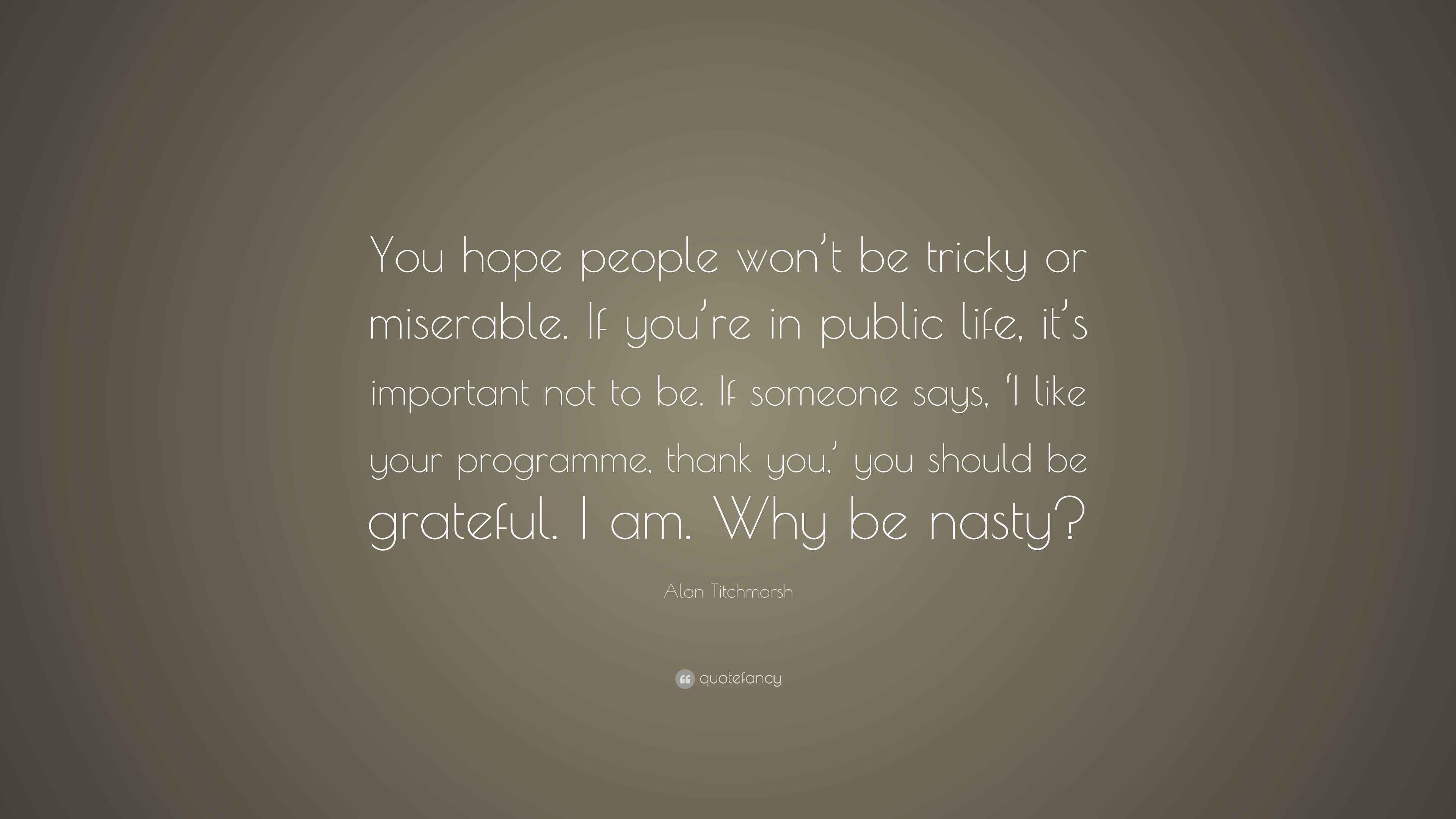 Alan Titchmarsh Quote: “You hope people won’t be tricky or miserable ...