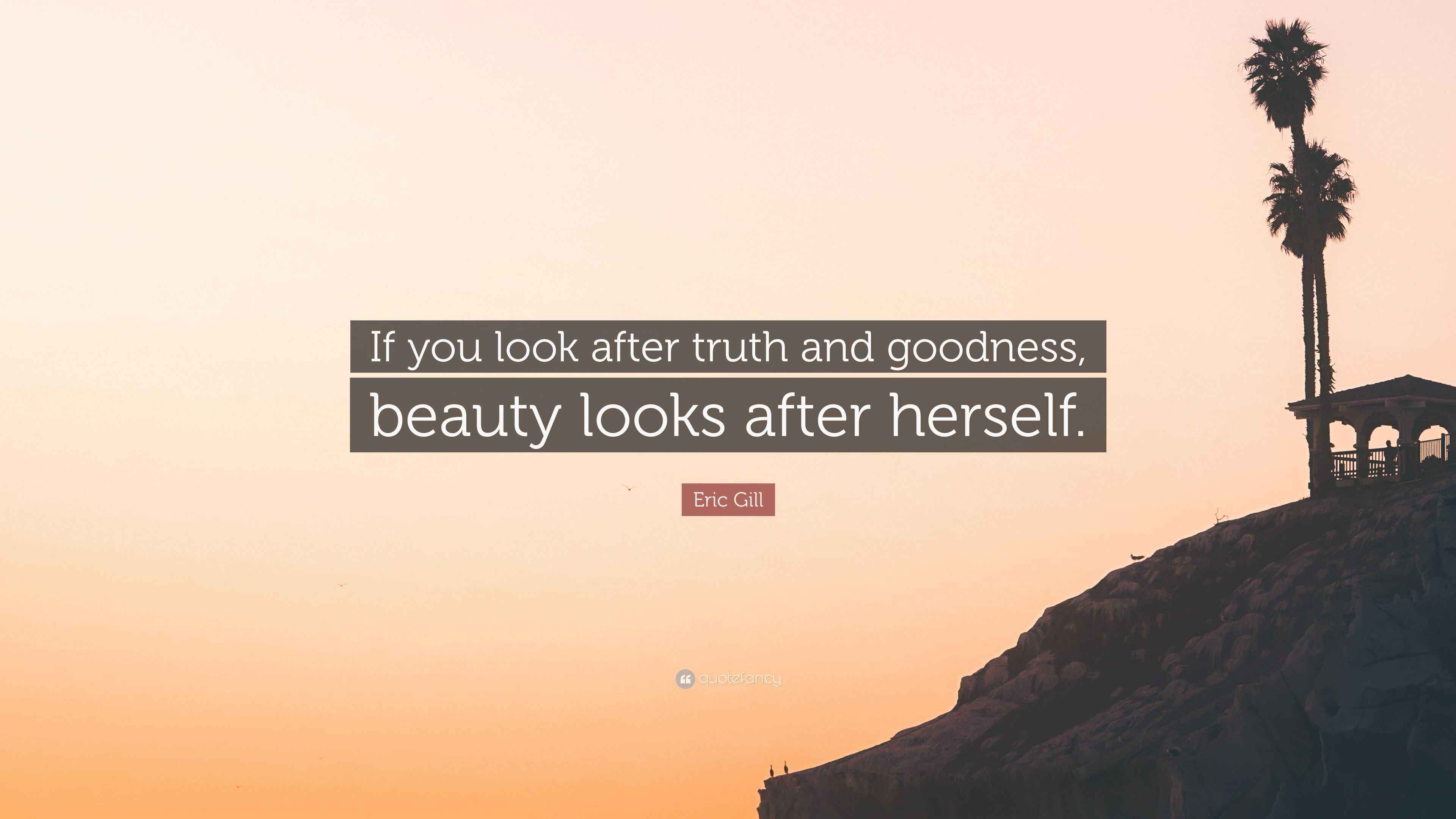 Eric Gill Quote: “If you look after truth and goodness, beauty looks ...