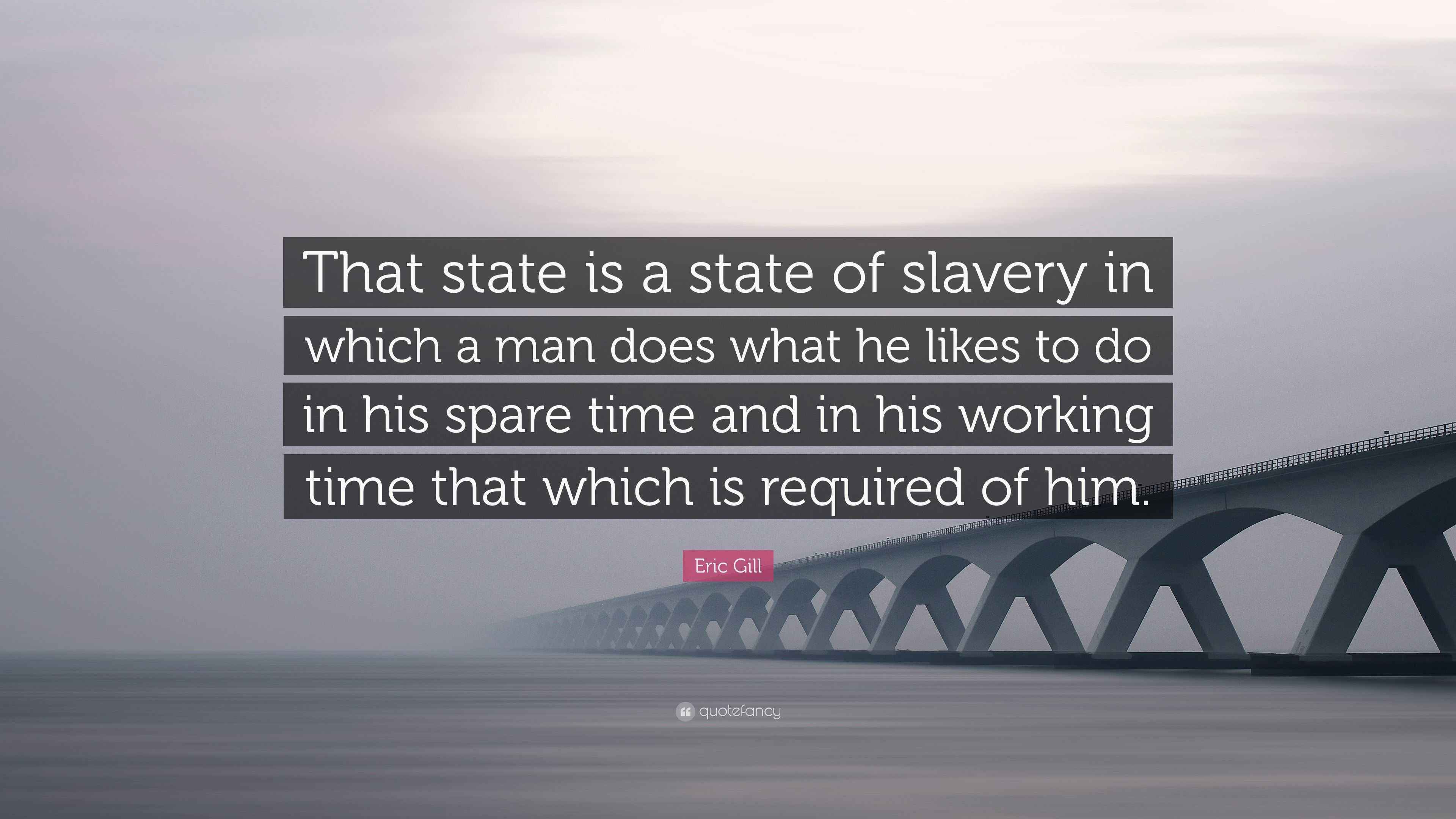Eric Gill Quote: “That state is a state of slavery in which a man does ...
