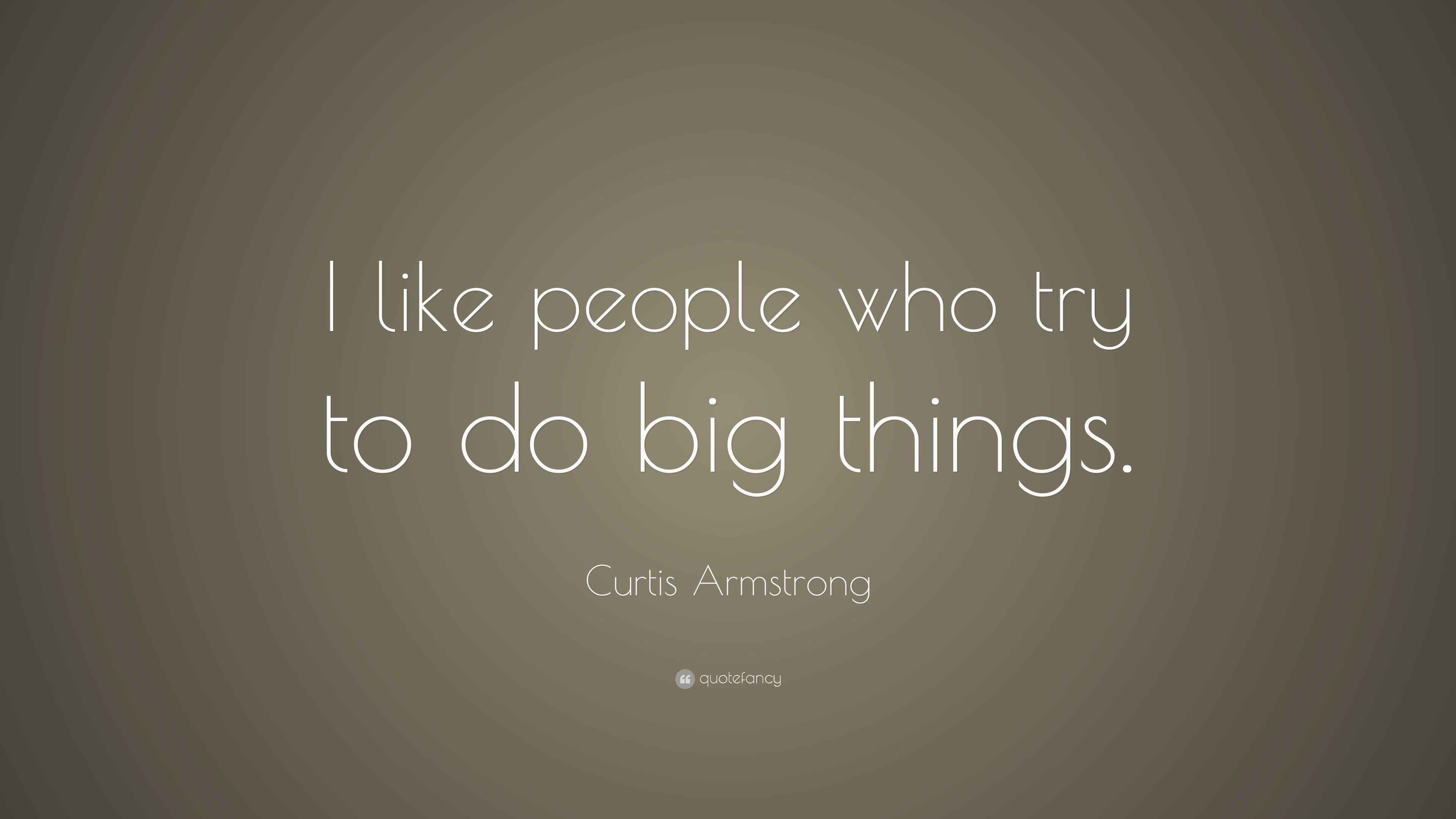 Curtis Armstrong Quote: “I like people who try to do big things.”