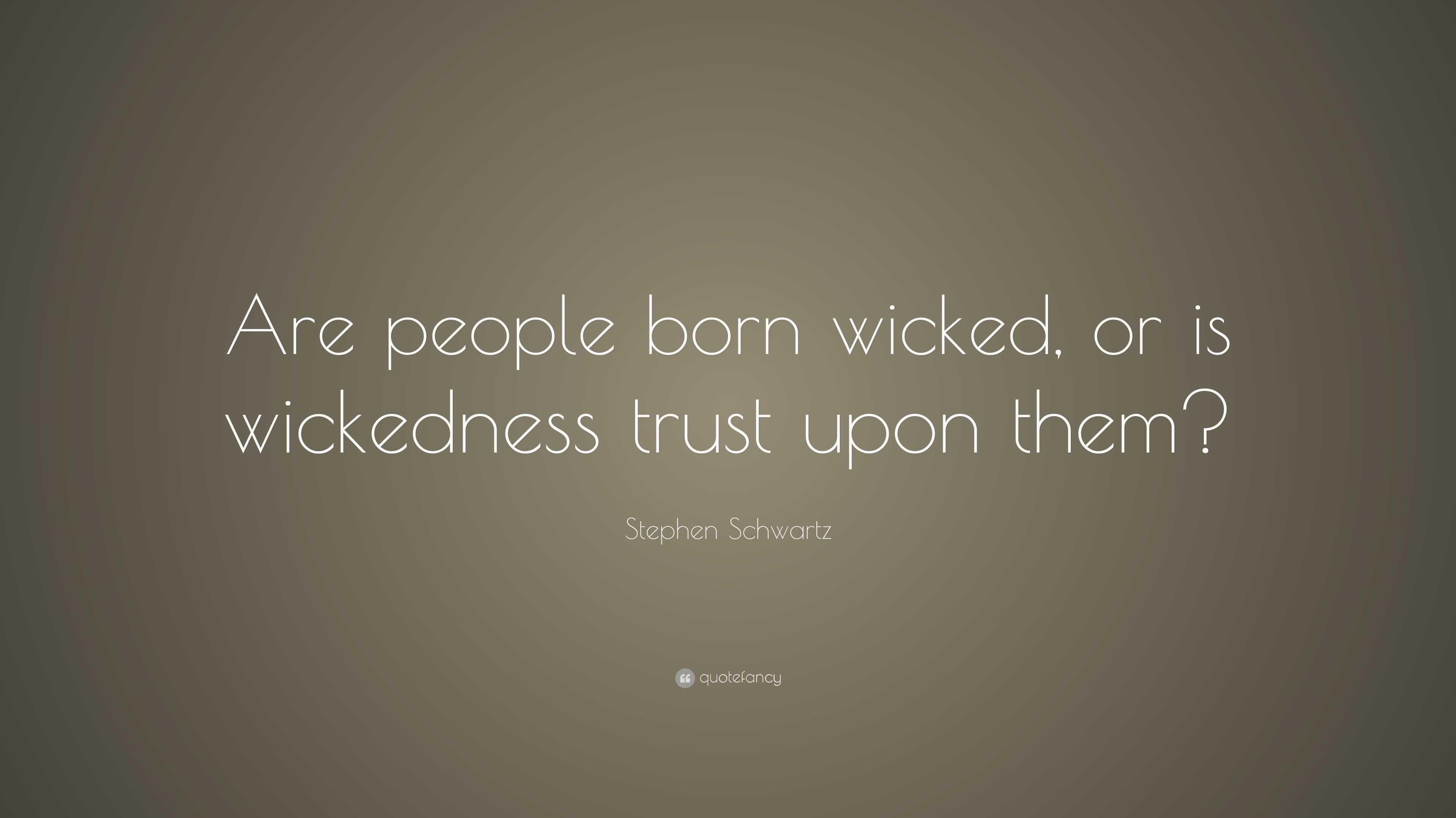 Stephen Schwartz Quote: “Are people born wicked, or is wickedness trust ...