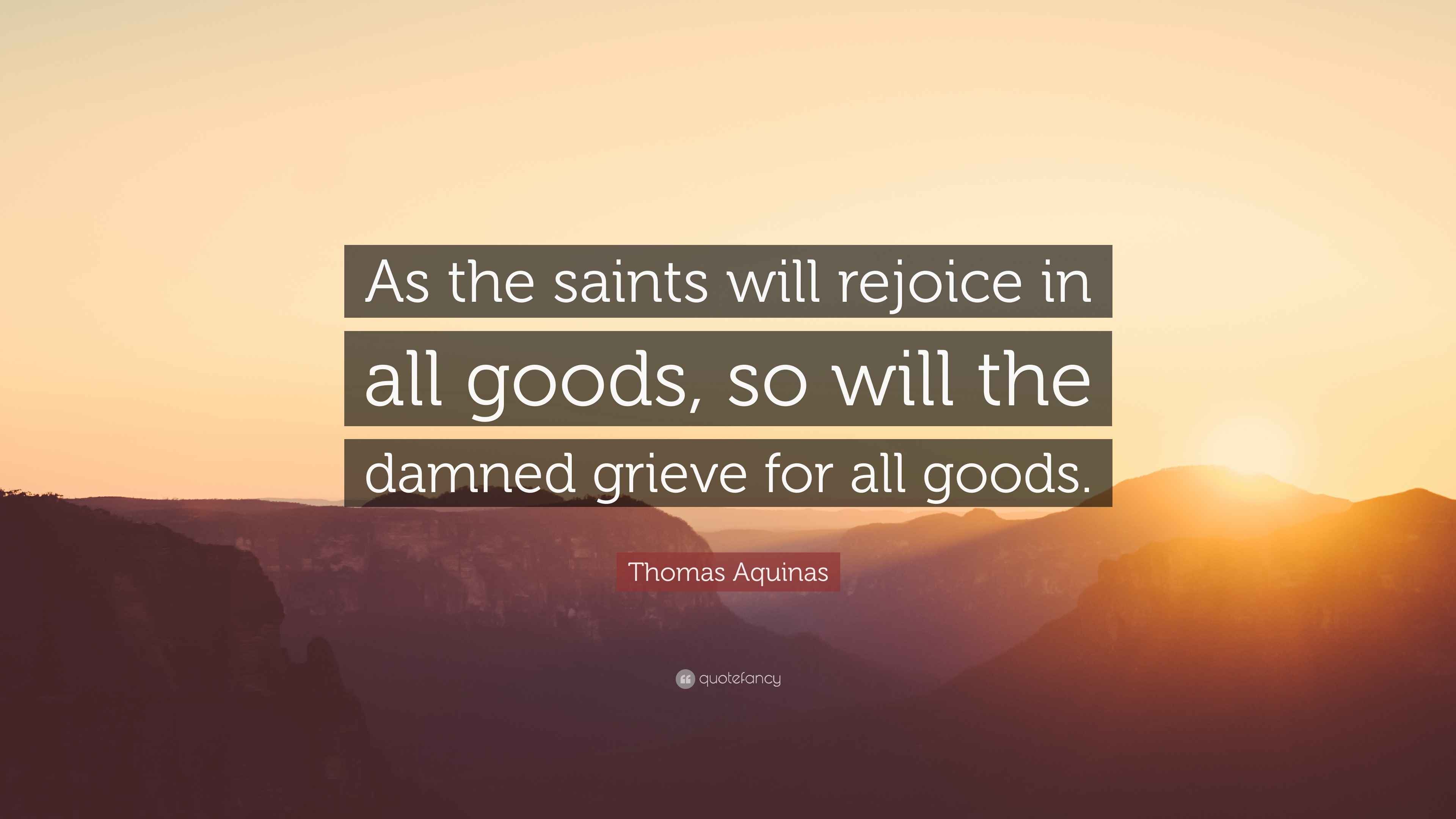 Thomas Aquinas Quote: “As the saints will rejoice in all goods, so will ...