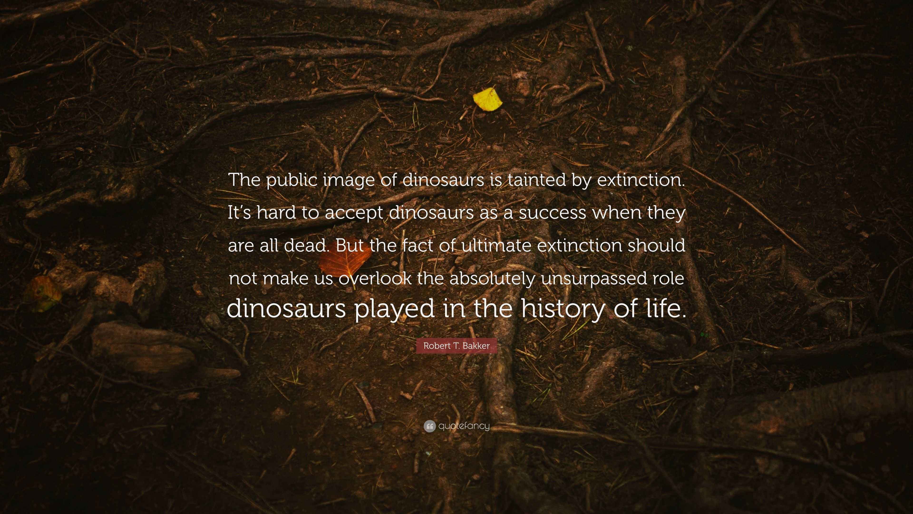 Robert T. Bakker Quote: “The public image of dinosaurs is tainted by ...