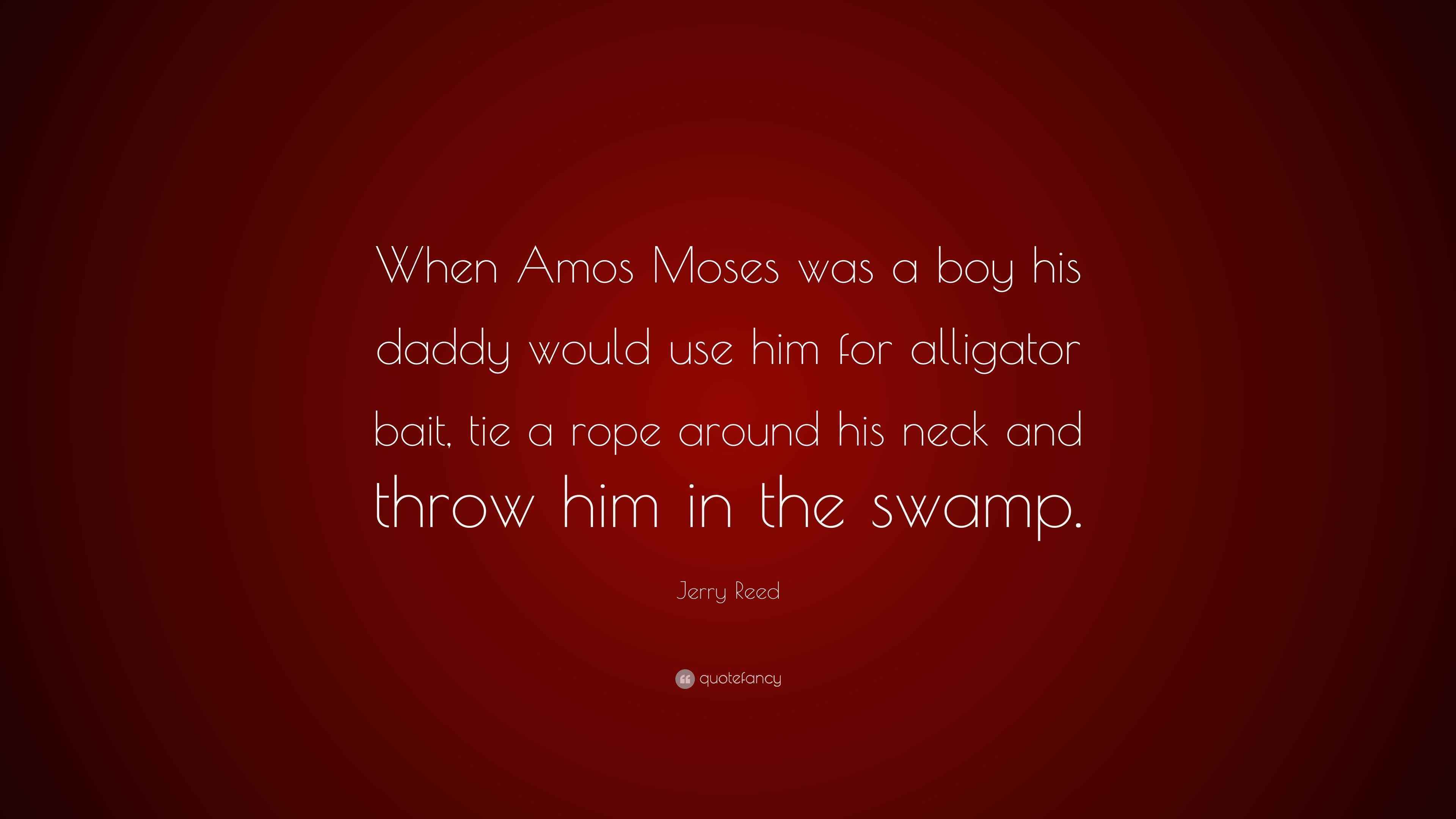 Jerry Reed Quote: “When Amos Moses was a boy his daddy would use him ...