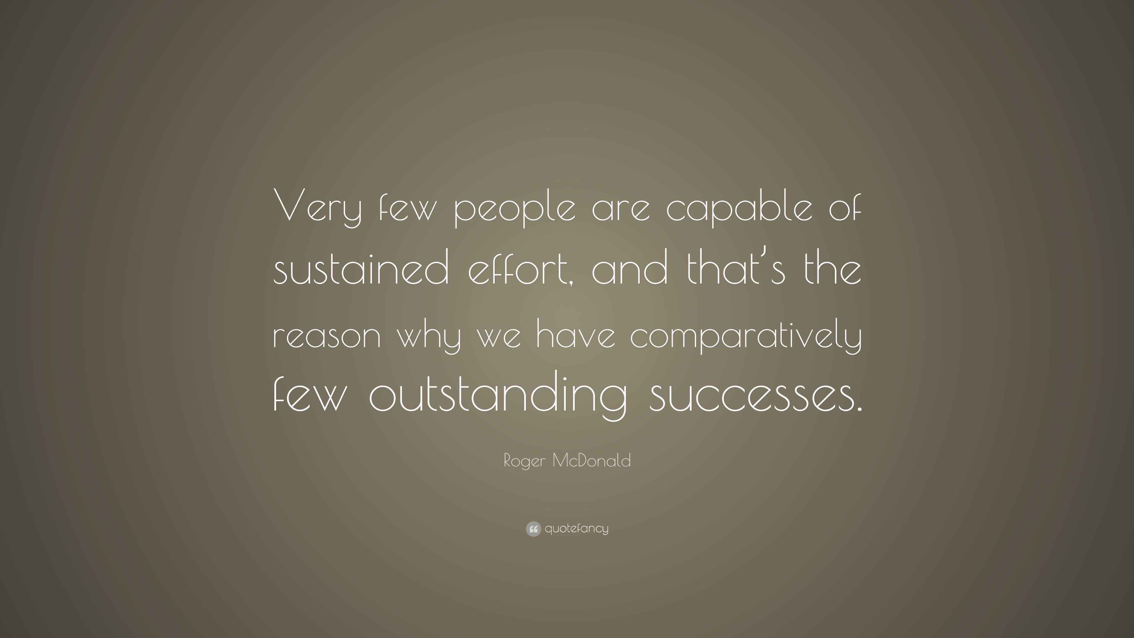 Roger McDonald Quote: “Very few people are capable of sustained effort ...
