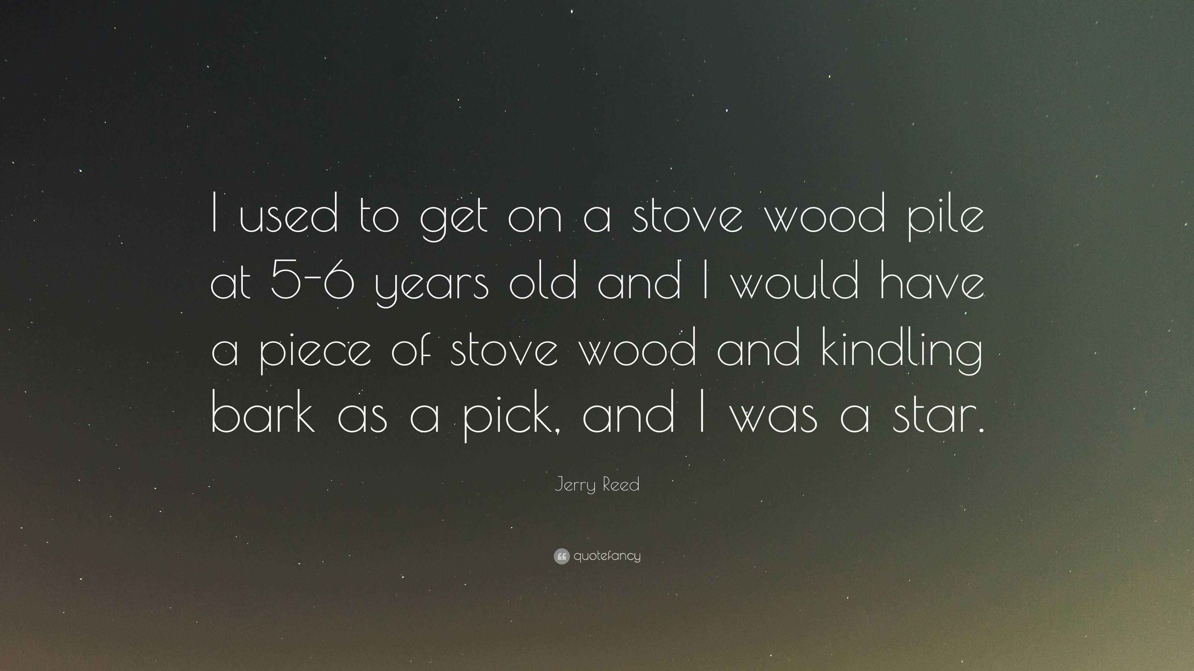Jerry Reed Quote: “I used to get on a stove wood pile at 5-6 years old ...