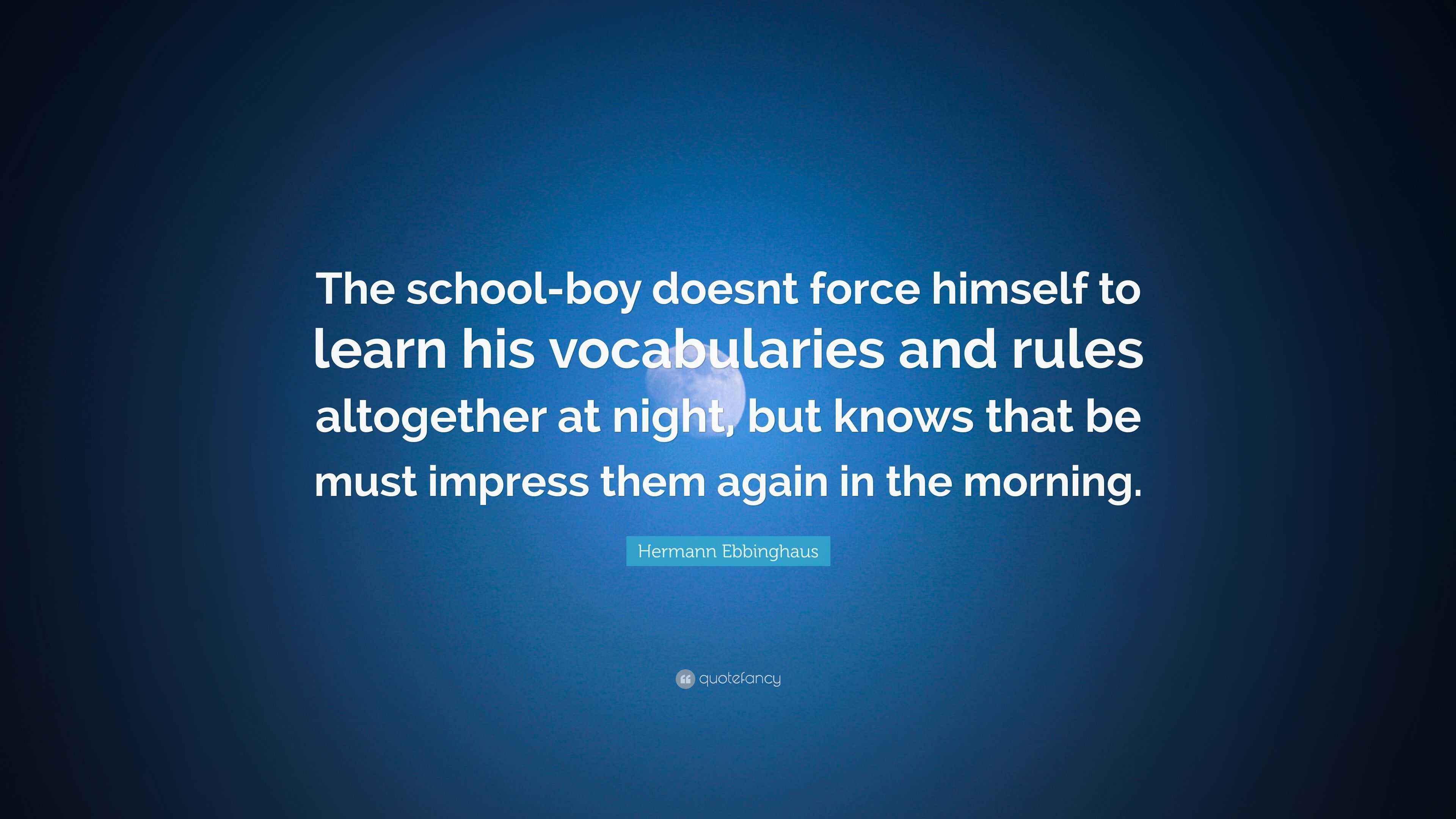 Hermann Ebbinghaus Quote: “The school-boy doesnt force himself to learn ...