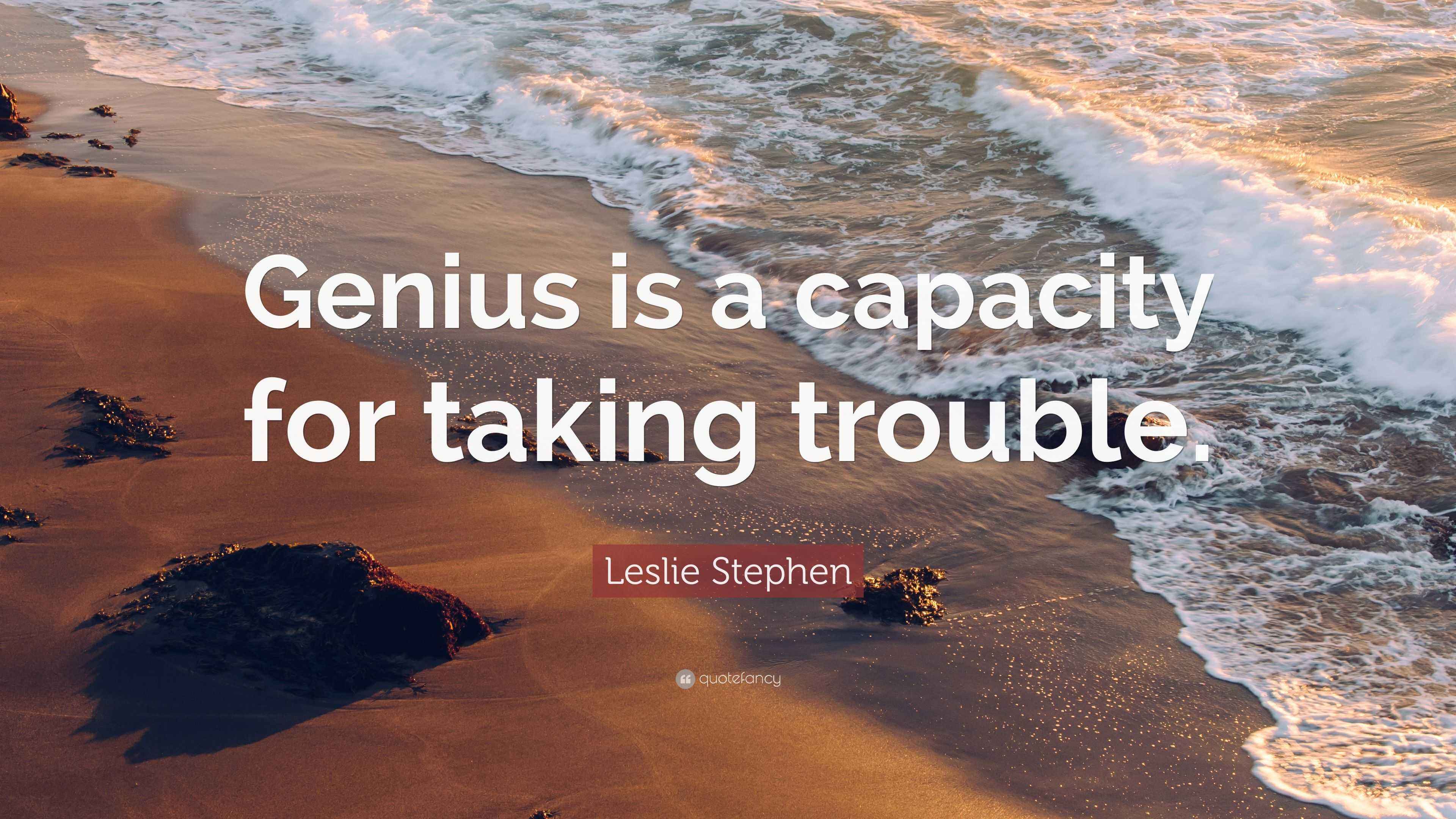 Leslie Stephen Quote: “Genius is a capacity for taking trouble.”