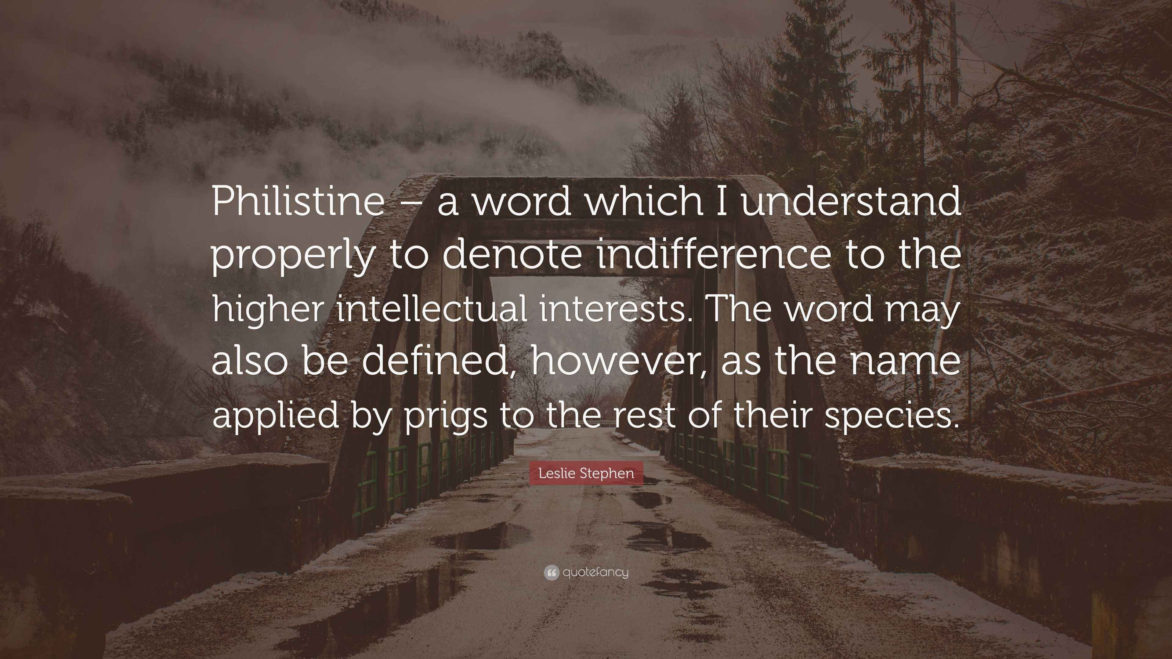 Leslie Stephen Quote: “Philistine – a word which I understand properly ...