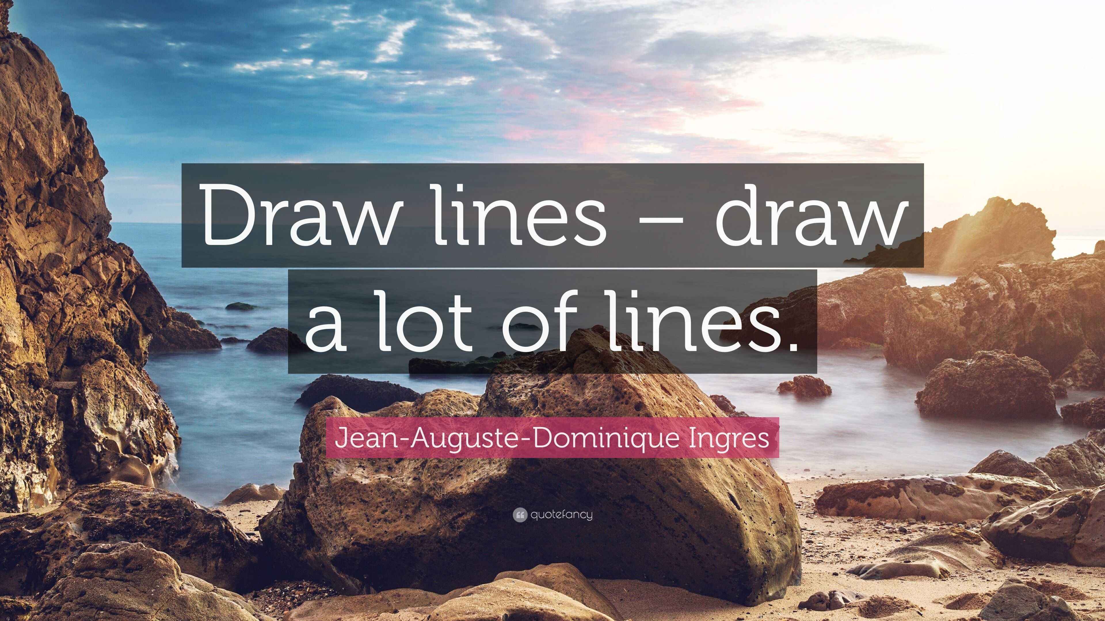 Jean-Auguste-Dominique Ingres Quote: “Draw lines – draw a lot of lines.”