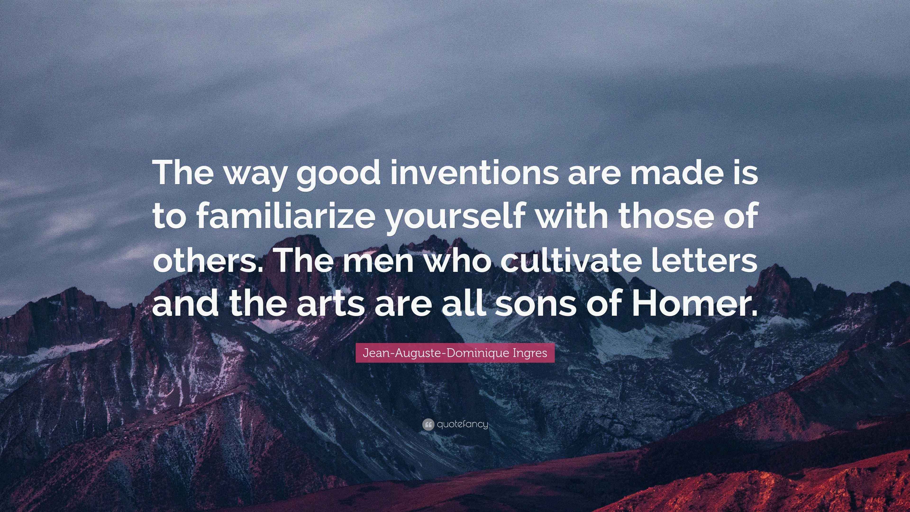 Jean-Auguste-Dominique Ingres Quote: “The way good inventions are made ...