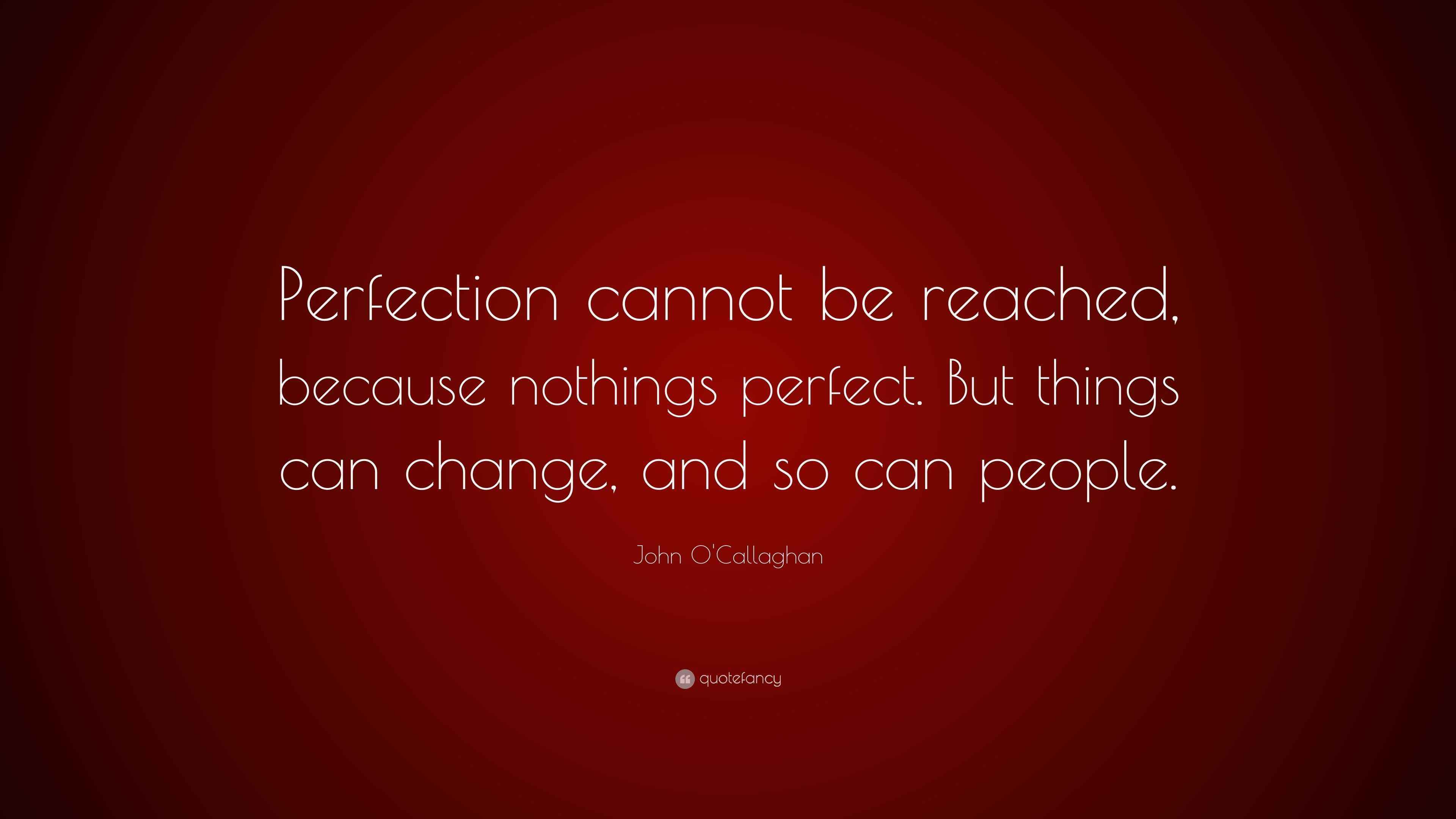 John O'Callaghan Quote: “Perfection cannot be reached, because nothings ...