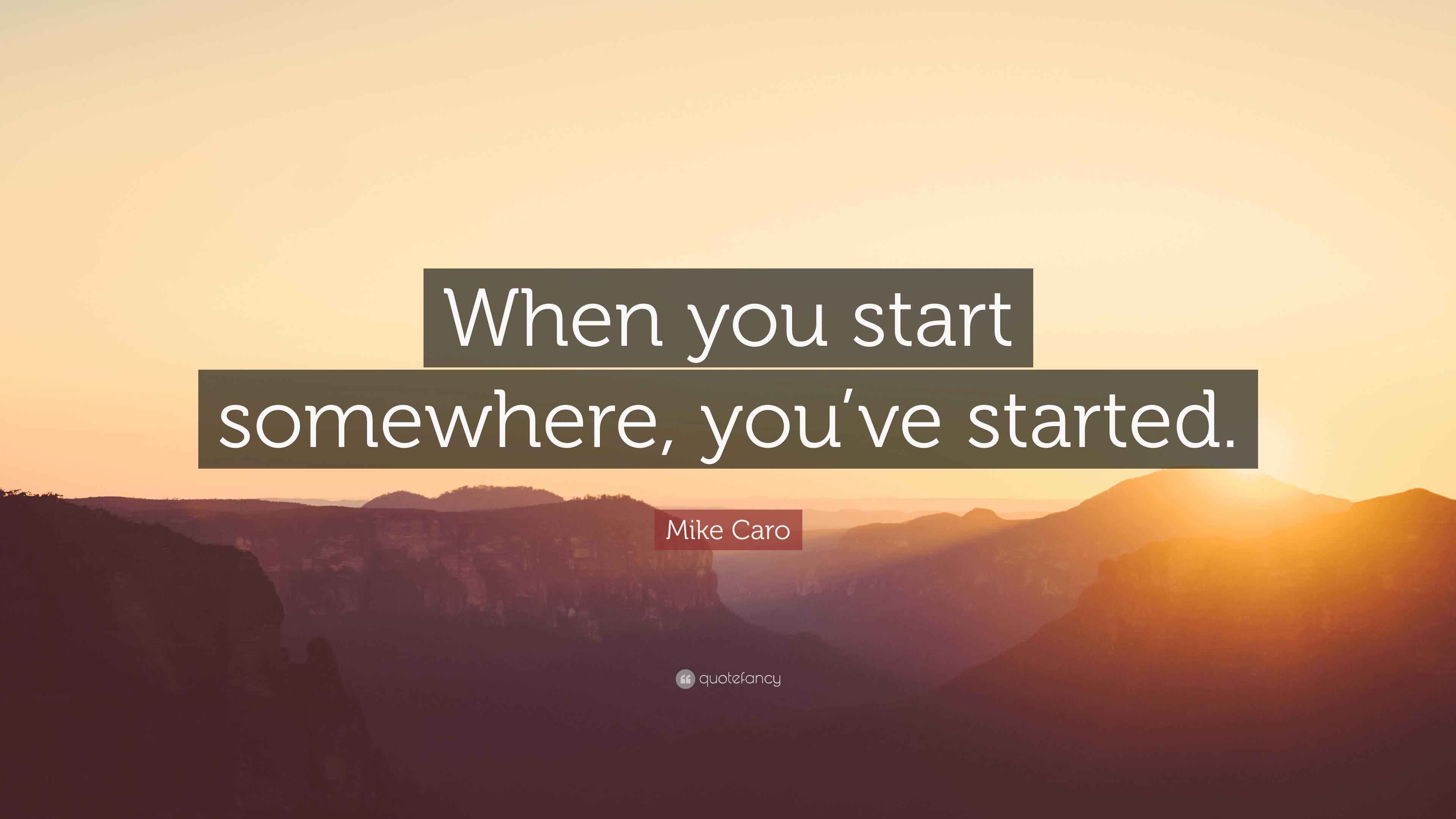 Mike Caro Quote: “When you start somewhere, you’ve started.”