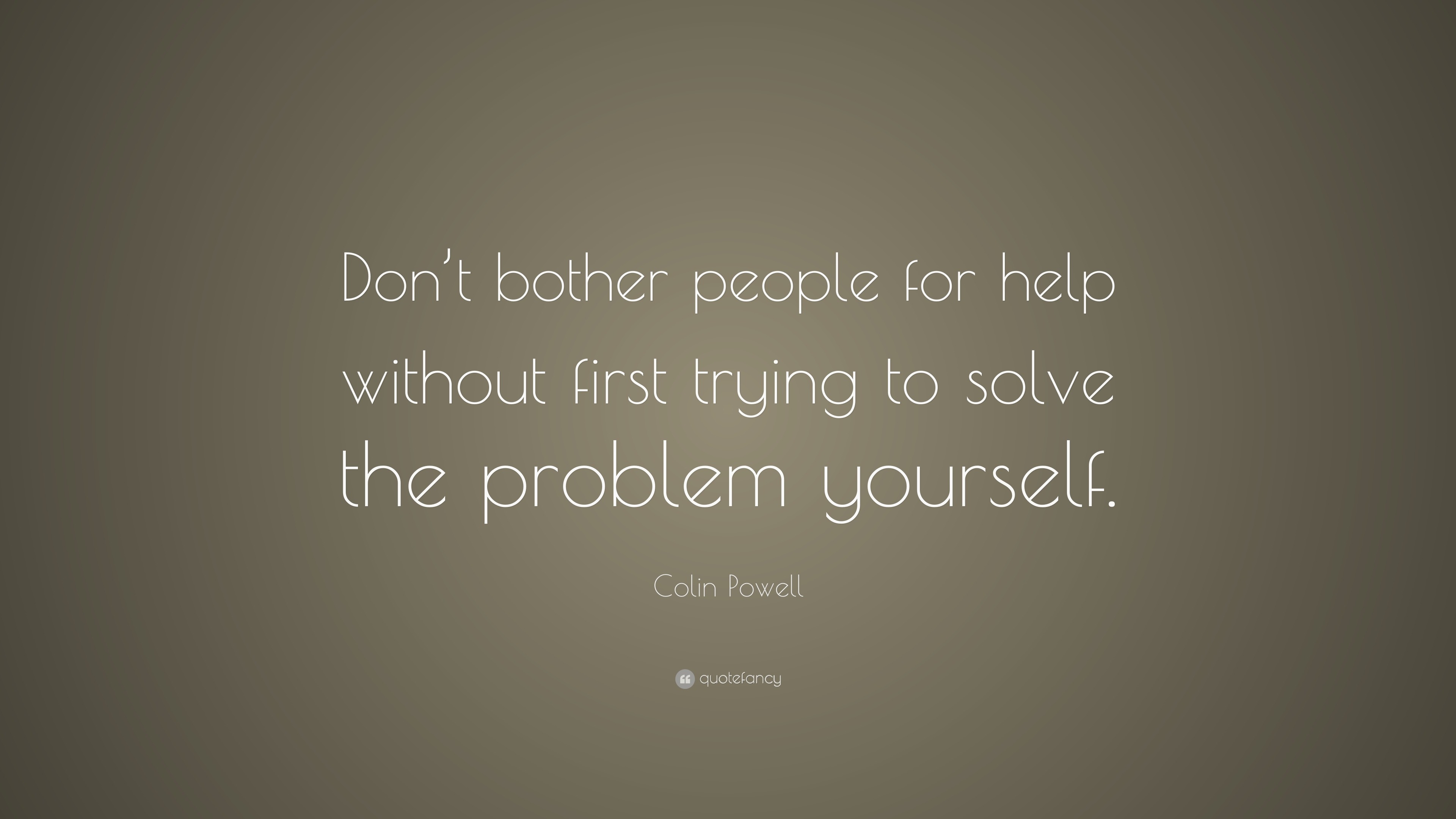 Colin Powell Quote: “Don’t bother people for help without first trying ...