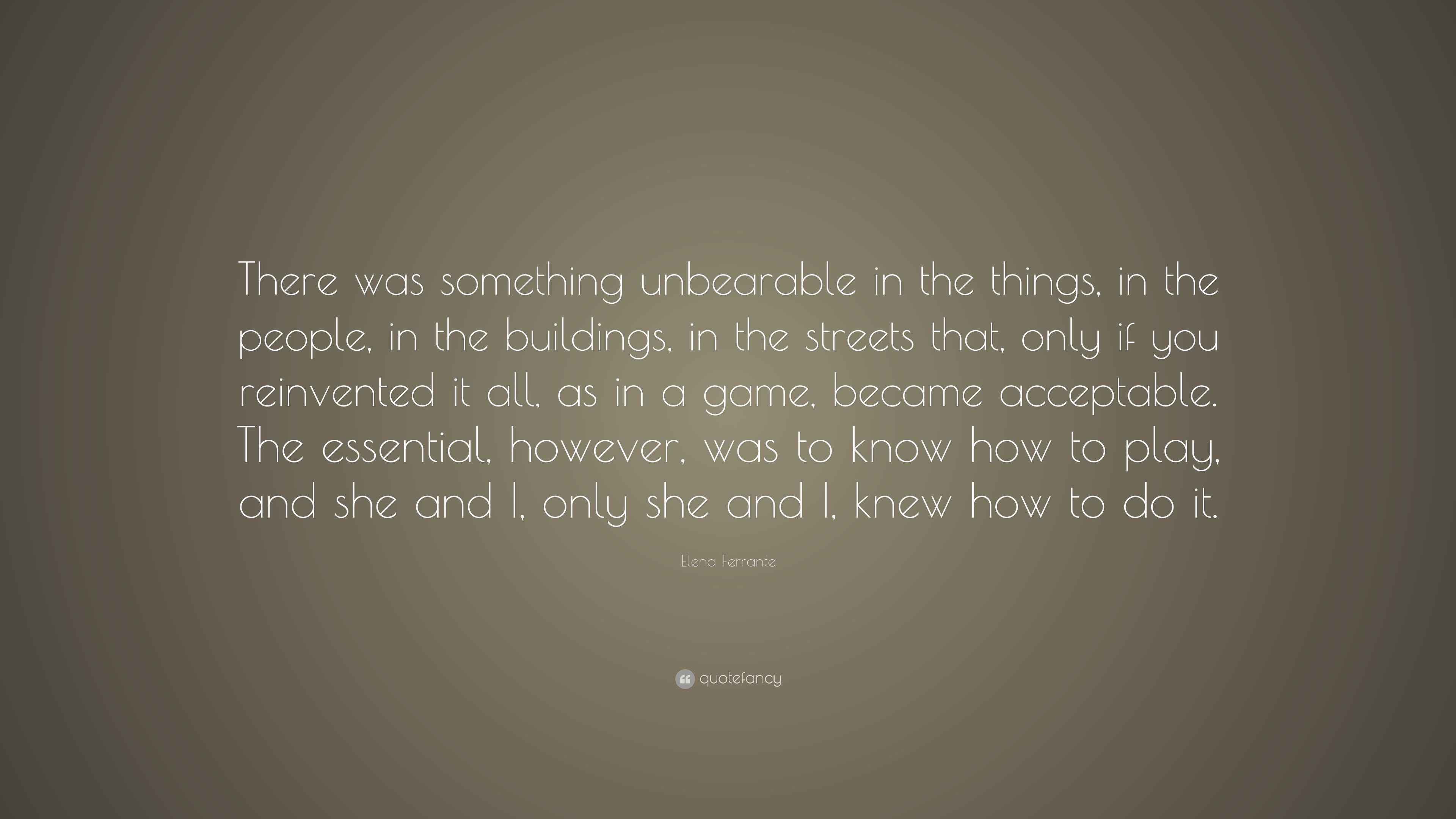Elena Ferrante Quote: “There was something unbearable in the things, in ...