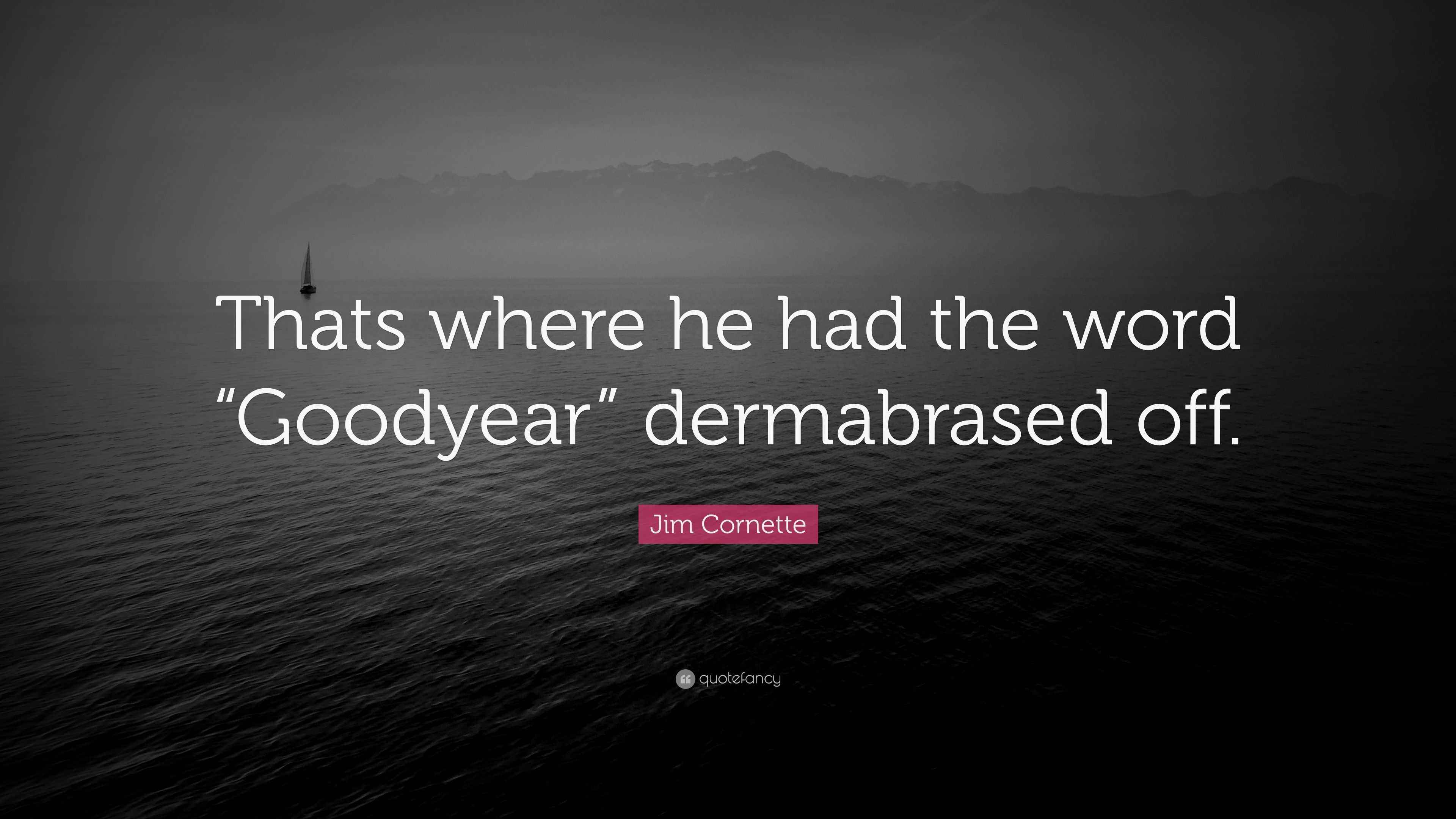 Jim Cornette Quote: “Thats where he had the word “Goodyear” dermabrased ...