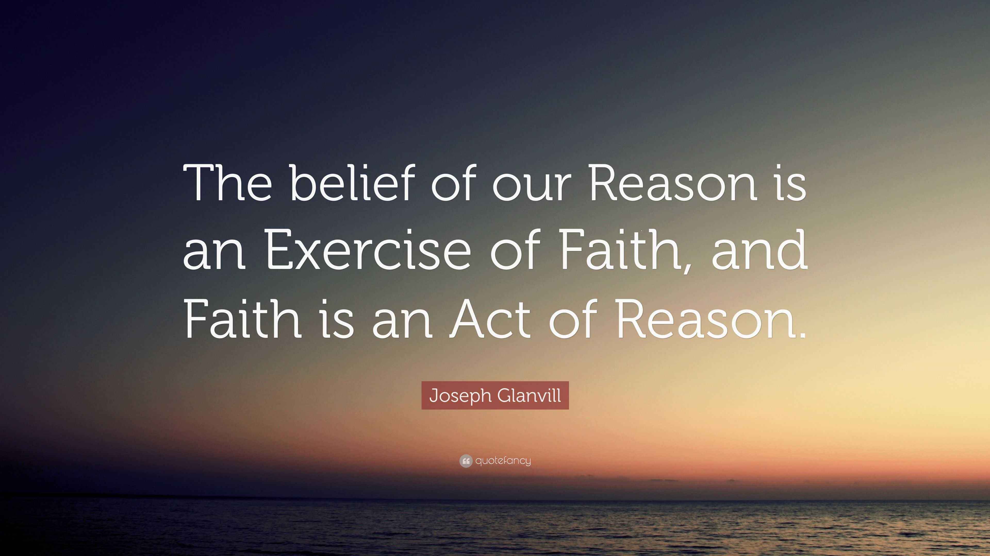Joseph Glanvill Quote: “The belief of our Reason is an Exercise of ...