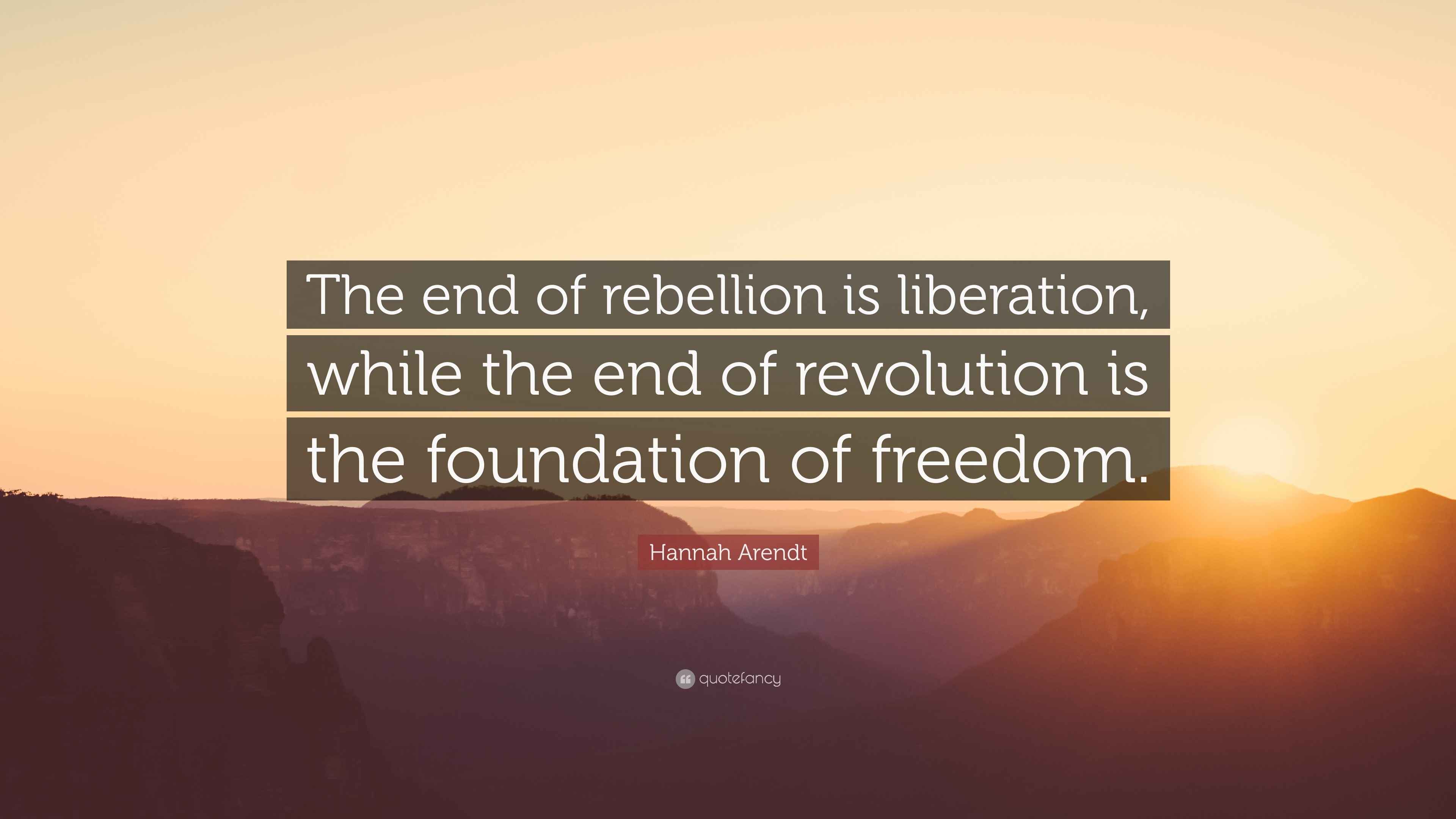 Hannah Arendt Quote: “The end of rebellion is liberation, while the end ...