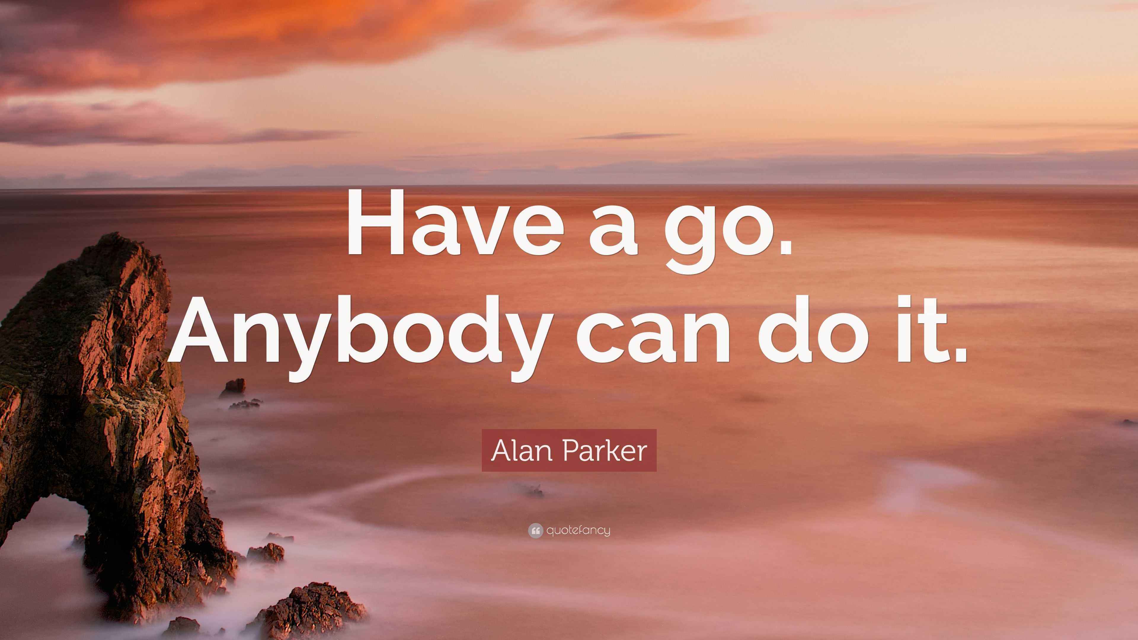 Alan Parker Quote: “Have a go. Anybody can do it.”